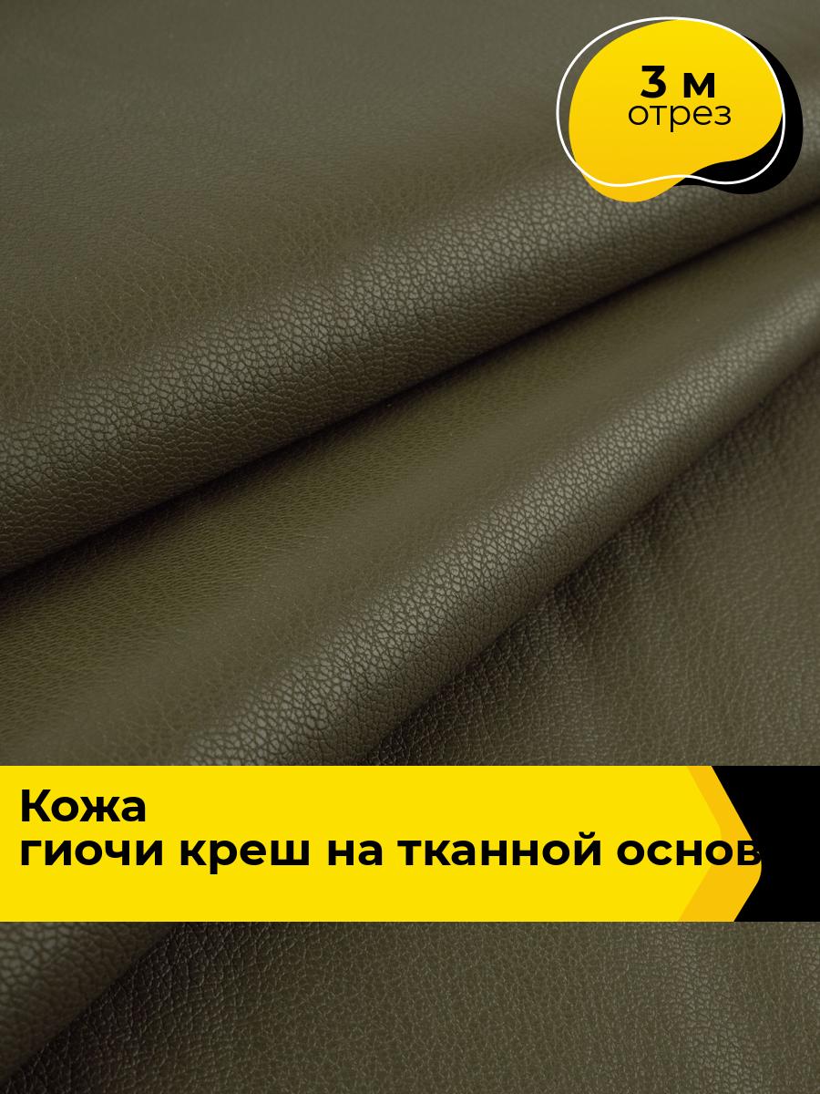 Ткань для шитья и рукоделия Кожа Гиочи креш на тканной основе, отрез 3 м * 138 см, цвет хаки