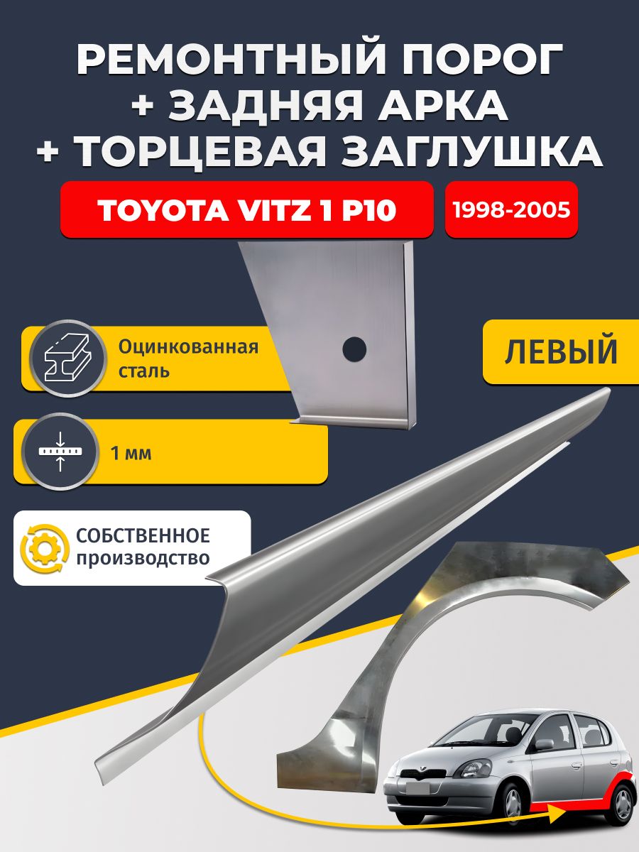 Левая задняя ремонтная арка (0,8 мм) и левый стандартный ремонтный порог (1 мм) + торцевая заглушка (1 мм) на Toyota Vitz 1 P10 1998-2005 хэтчбек 5 дв. (Тойота Витц). Оцинкованная сталь