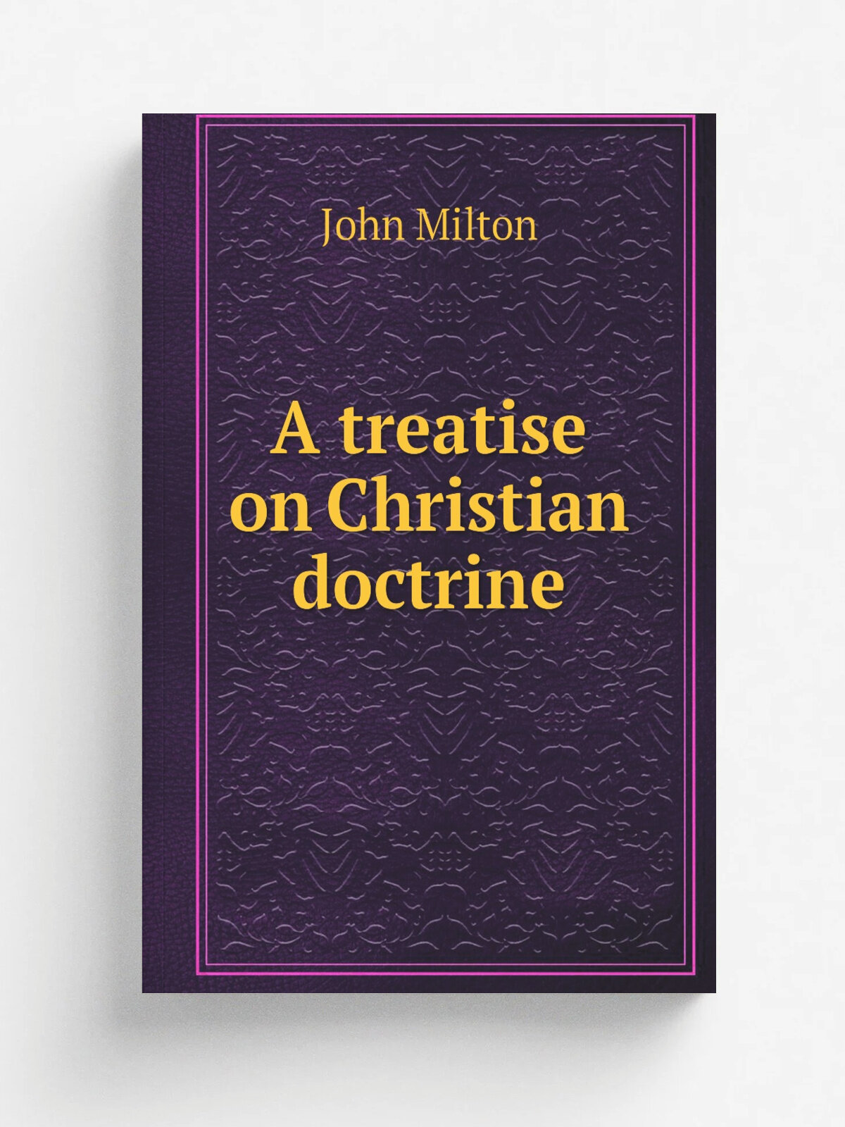 A treatise on Christian doctrine | John Milton | 1825 | . Cambridge, Eng. : Printed at the Cambridge University Press by J. Smith for C. Knight ; sol…