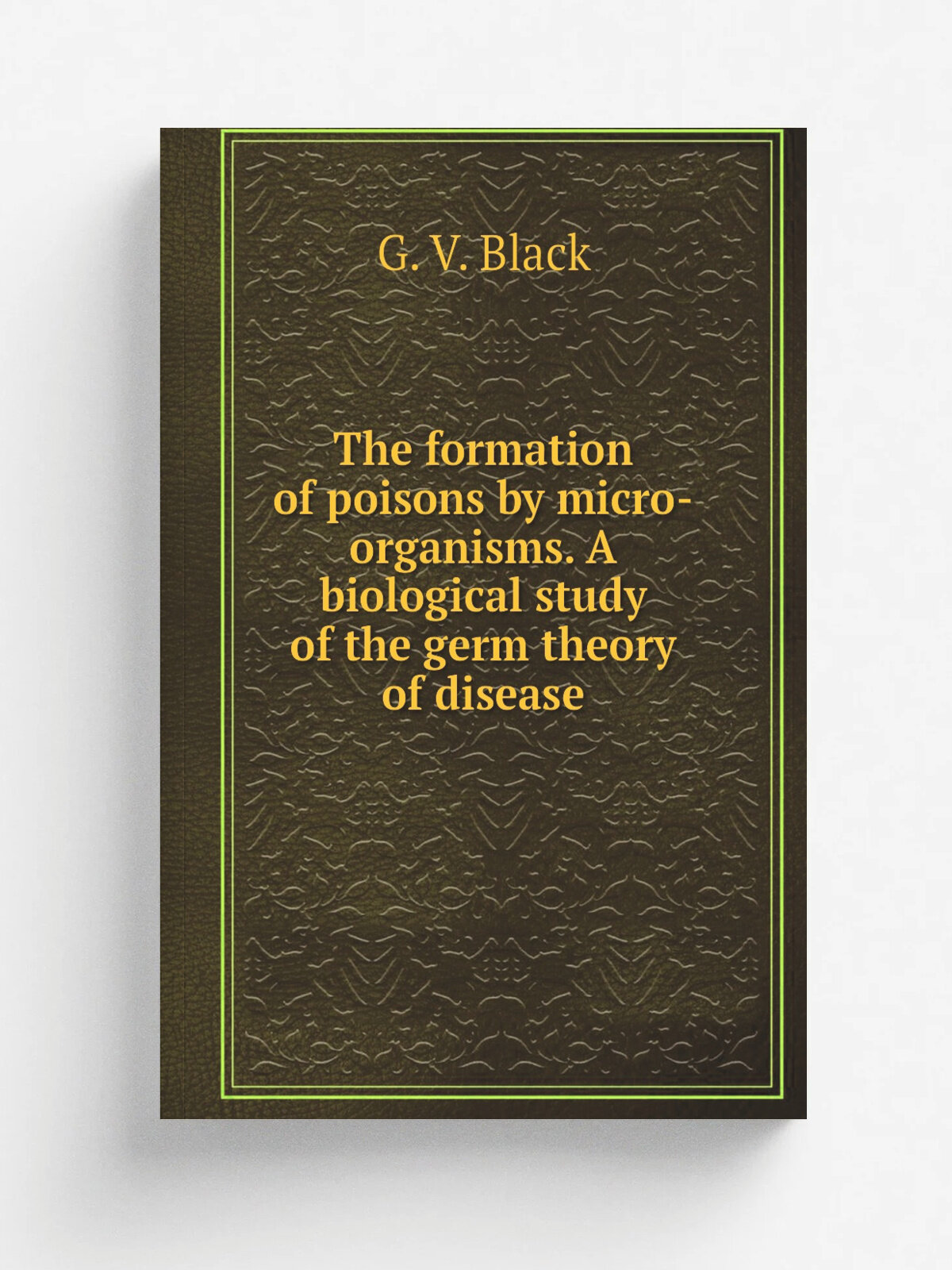 The formation of poisons by micro-organisms. A biological study of the germ theory of disease