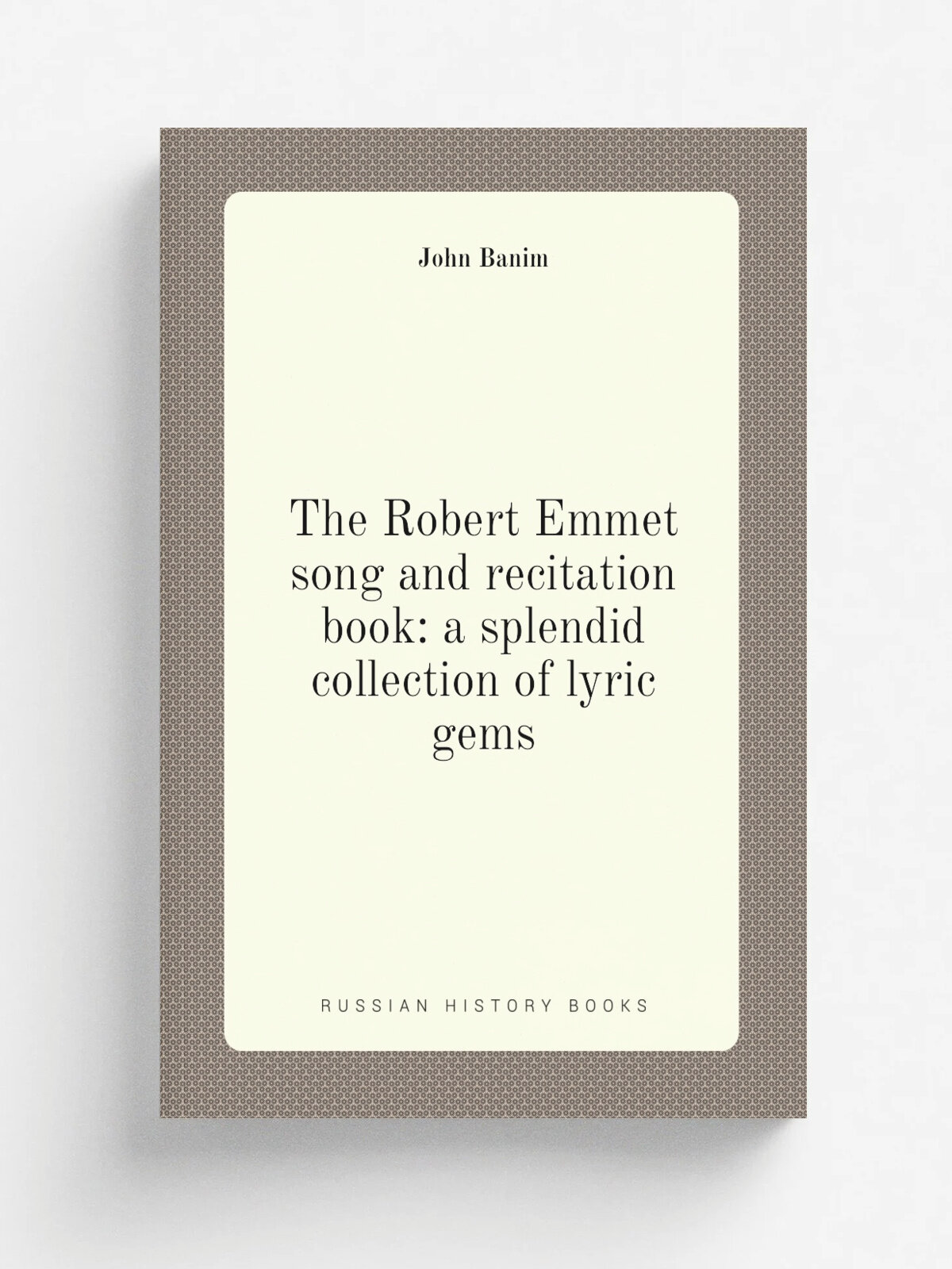 The Robert Emmet song and recitation book: a splendid collection of lyric gems | John Banim | Репринт