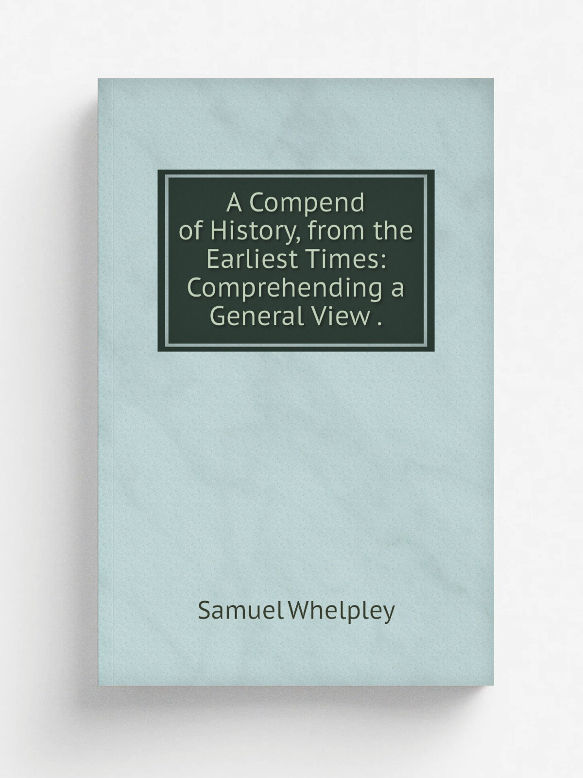 A Compend of History, from the Earliest Times: Comprehending a General View . | Samuel Whelpley | 1846 | Collins | Репринт