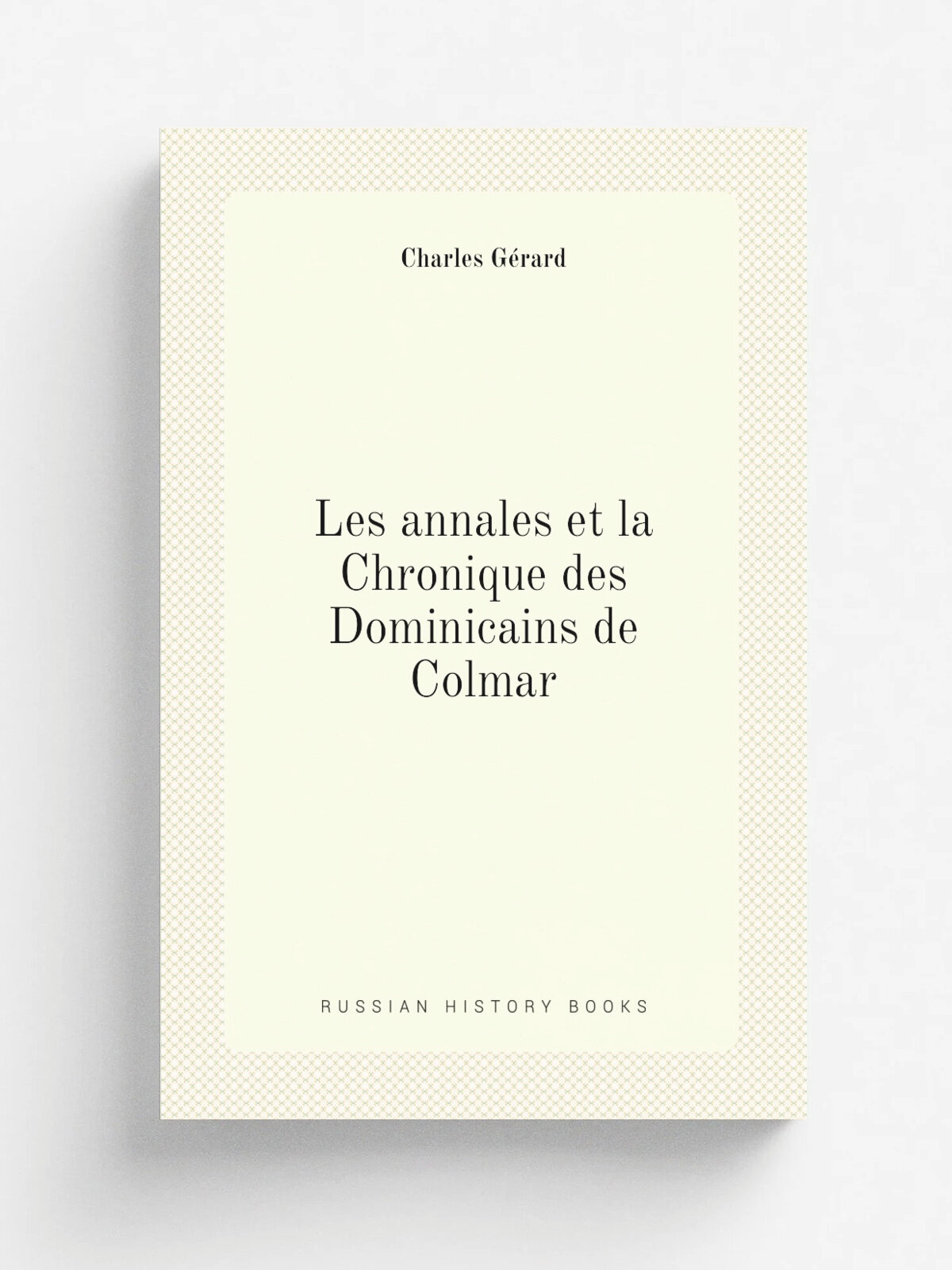 Les annales et la Chronique des Dominicains de Colmar | Charles G.rard | Репринт