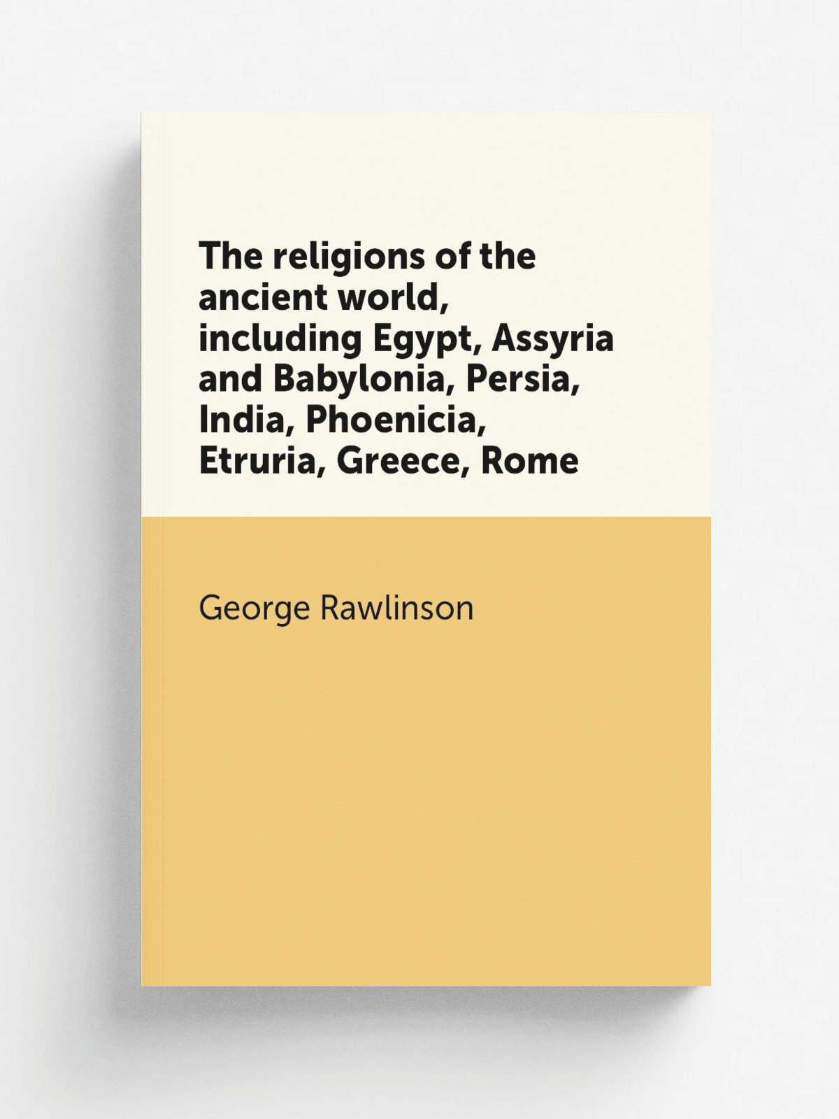 The religions of the ancient world, including Egypt, Assyria and Babylonia, Persia, India, Phoenicia, Etruria, Greece, Rome