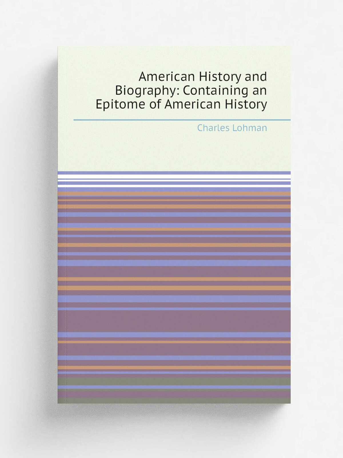 American History and Biography: Containing an Epitome of American History | Charles Lohman | 1838 | Charles Lohman | Репринт