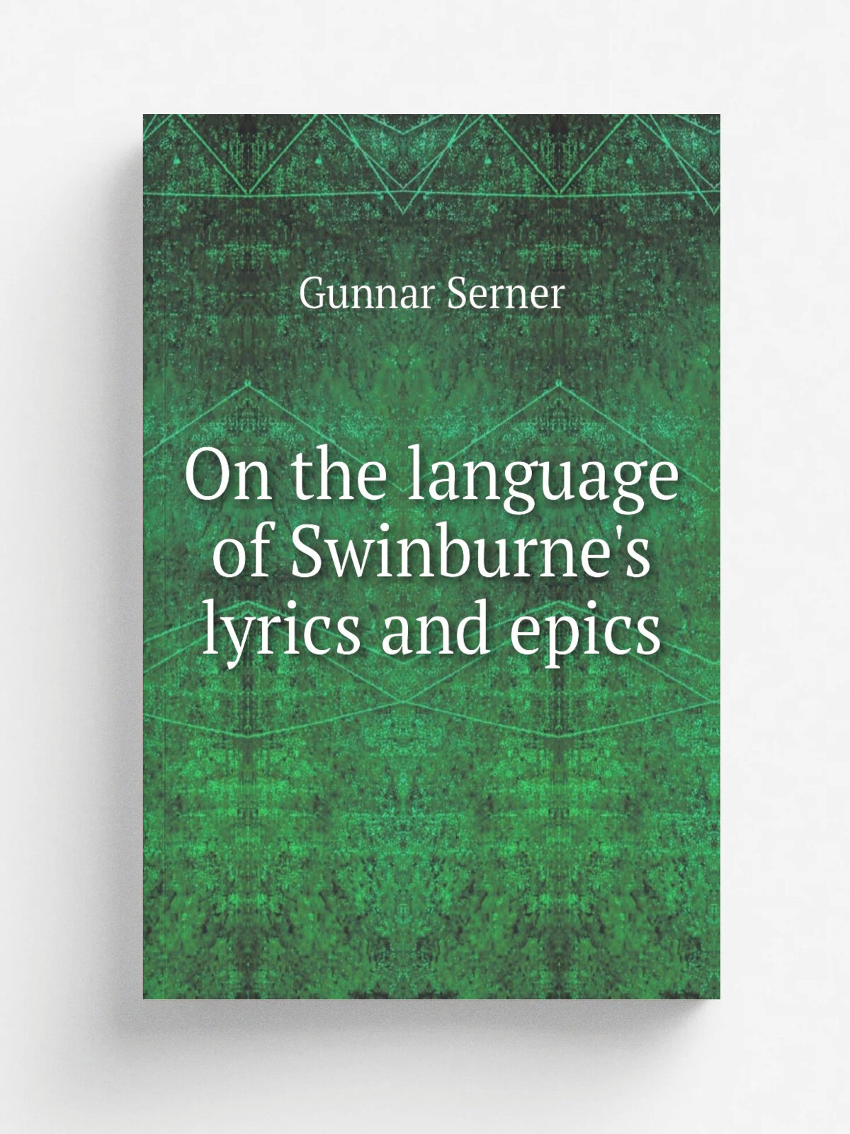 On the language of Swinburne's lyrics and epics | Gunnar Serner | Lund : Berlingska Boktryckeriet | Репринт