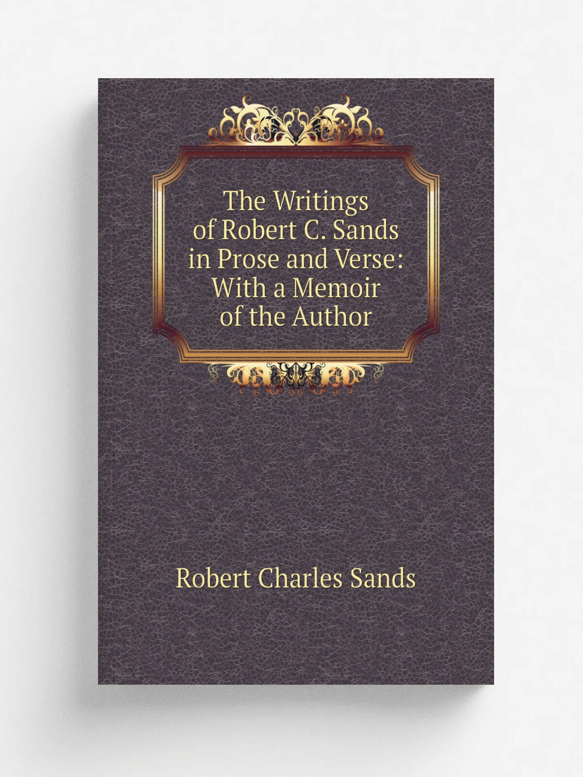 The Writings of Robert C. Sands in Prose and Verse: With a Memoir of the Author