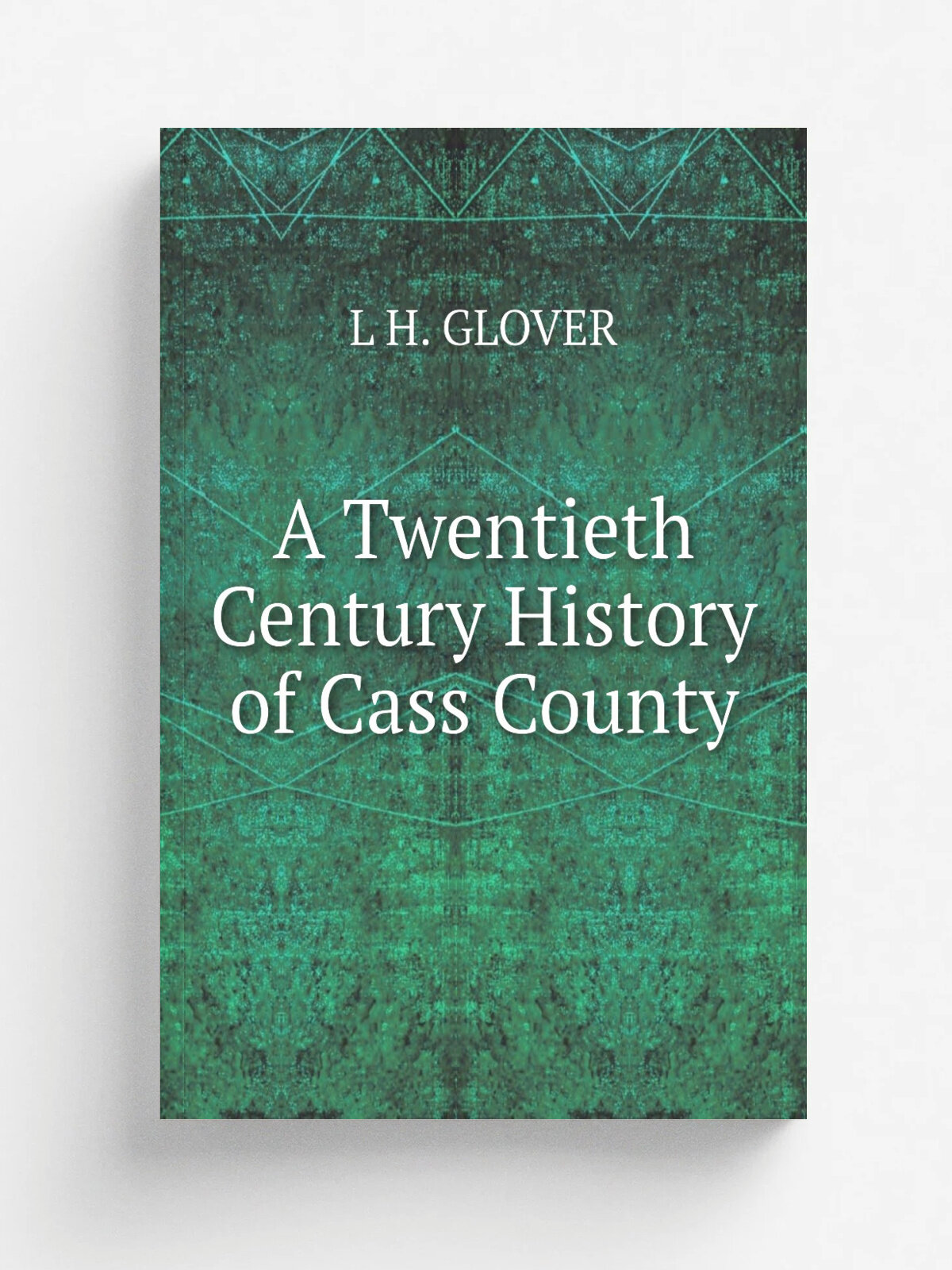 A Twentieth Century History of Cass County | L H. GLOVER | Репринт
