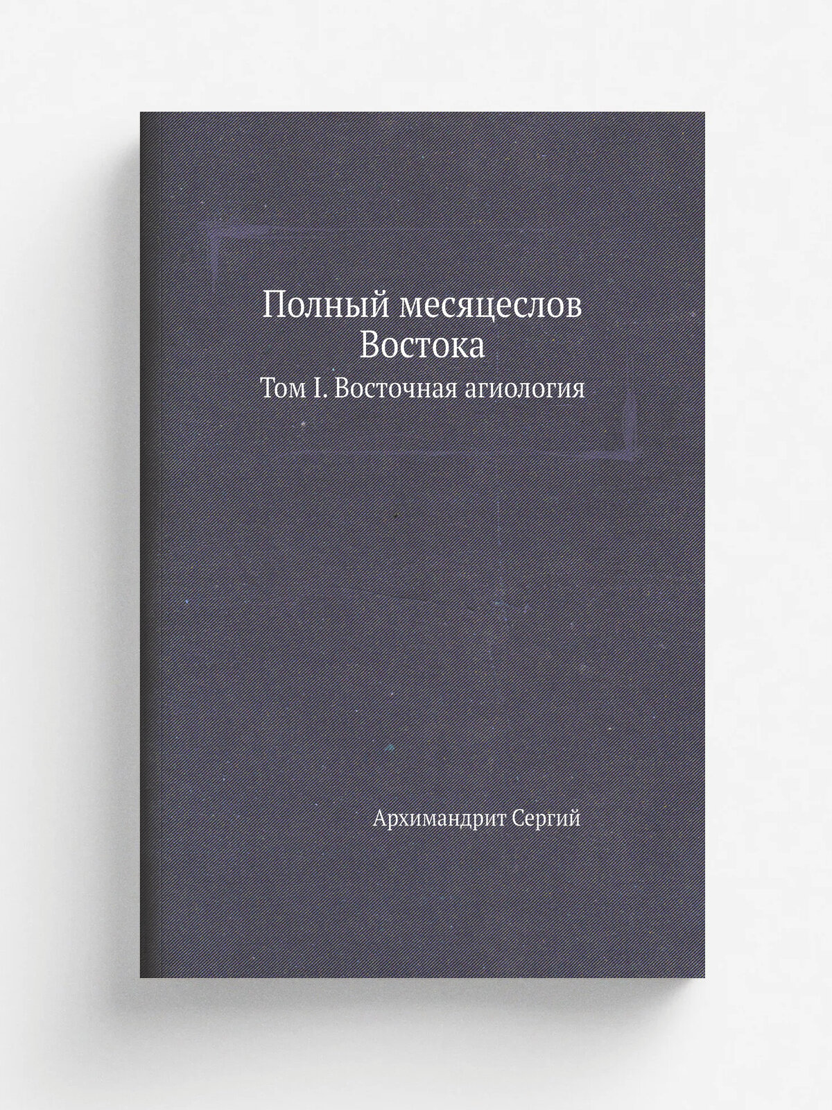 Полный месяцеслов Востока. Том I. Восточная агиология