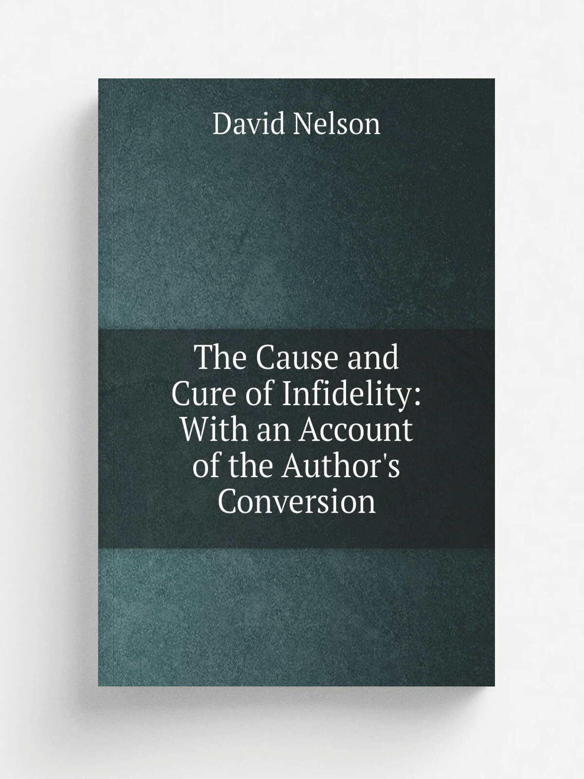 The Cause and Cure of Infidelity: With an Account of the Author's Conversion