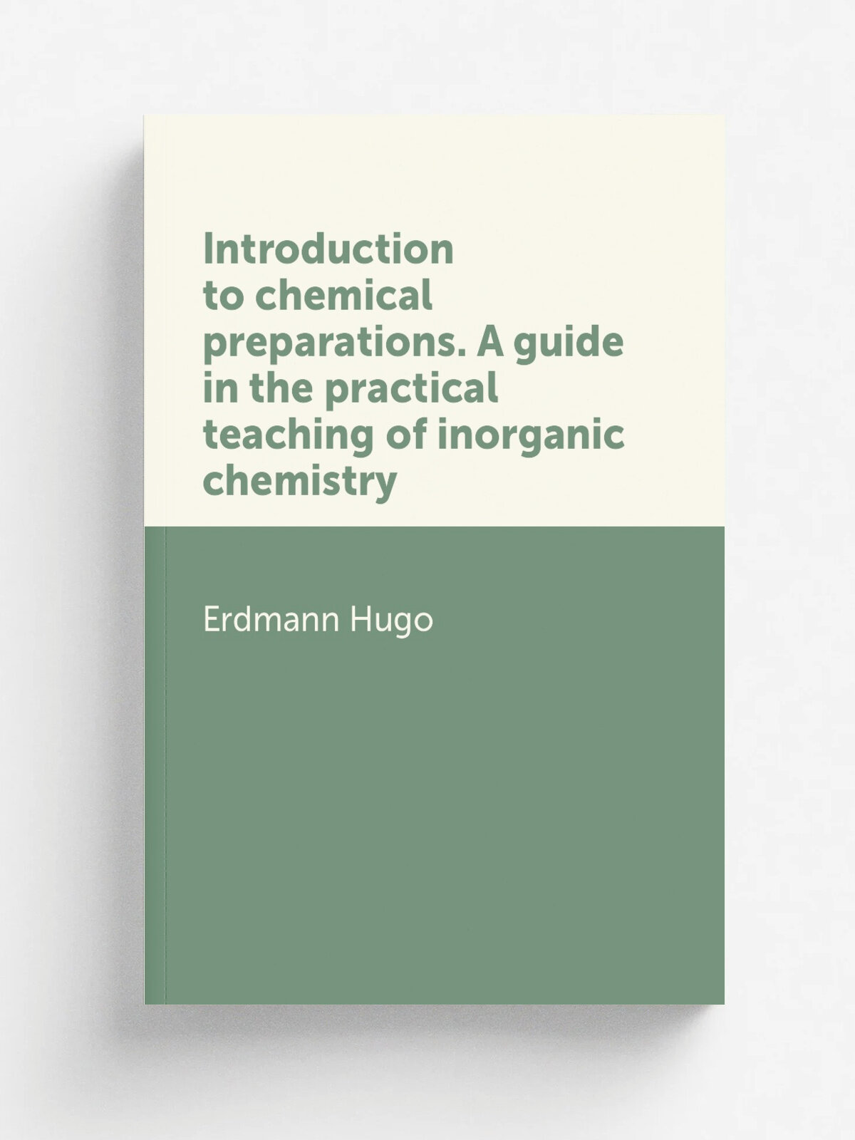 Introduction to chemical preparations. A guide in the practical teaching of inorganic chemistry | Erdmann Hugo | Репринт