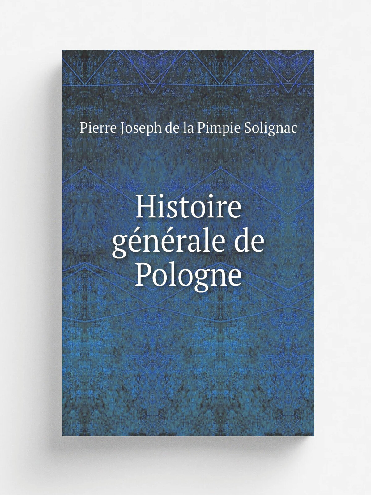 Histoire g.n.rale de Pologne | Pierre Joseph de la Pimpie Solignac | 1750 | Paris : Chez Jean-Thomas Herissant | Репринт