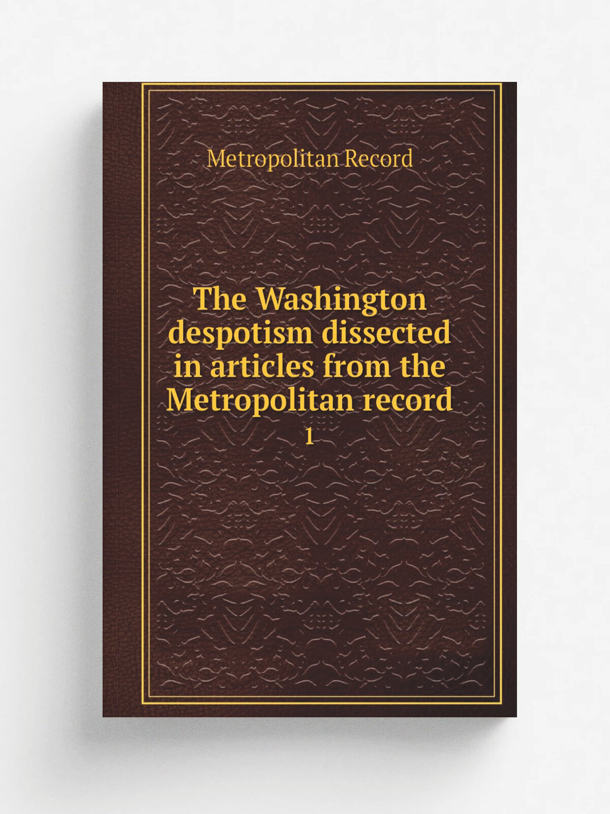 The Washington despotism dissected in articles from the Metropolitan record. 1 | Metropolitan Record | 1863 | New York, Office of the Metropolitan re…