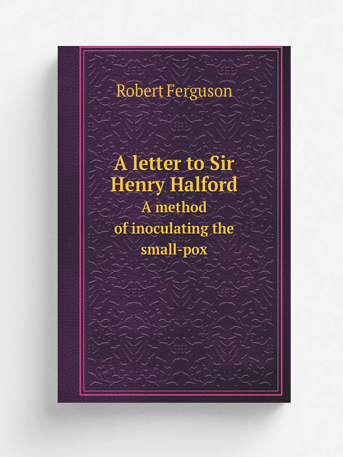 A letter to Sir Henry Halford. A method of inoculating the small-pox | Robert Ferguson | 1825 | London : Burgess and Hill | Репринт