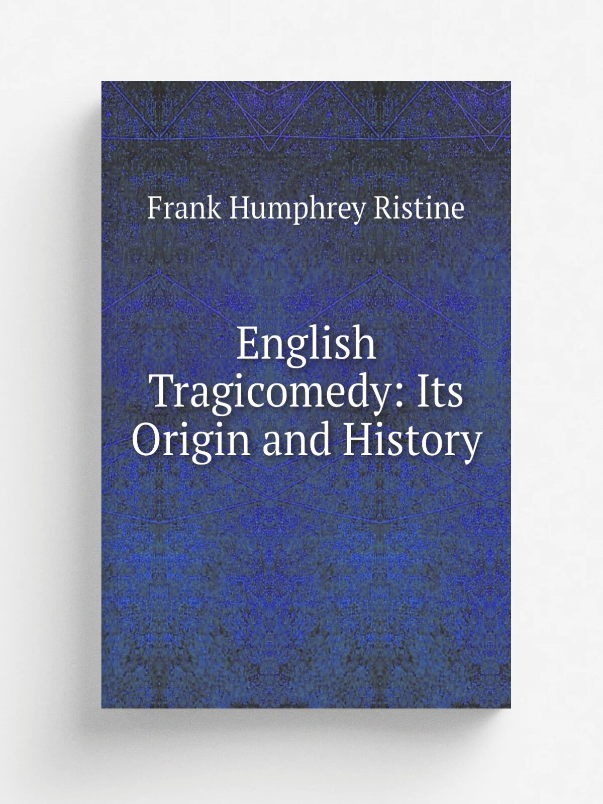 English Tragicomedy: Its Origin and History | Frank Humphrey Ristine | 1910 | The Columbia university press | Репринт