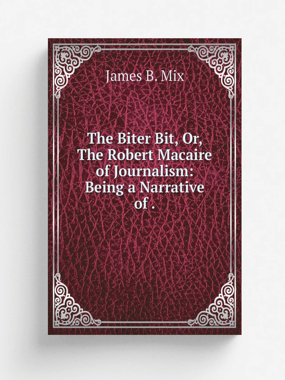 The Biter Bit, Or, The Robert Macaire of Journalism: Being a Narrative of . | James B. Mix | 1870 | .s.n. | Репринт