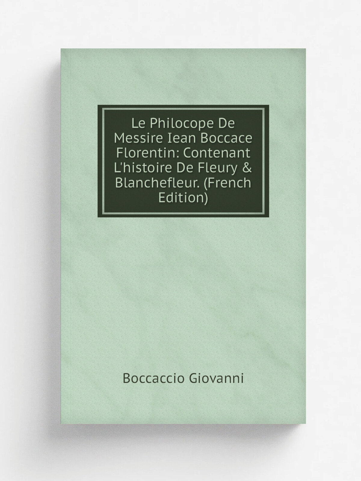 Le Philocope De Messire Iean Boccace Florentin: Contenant L'histoire De Fleury & Blanchefleur. (French Edition) | Boccaccio Giovanni | Репринт
