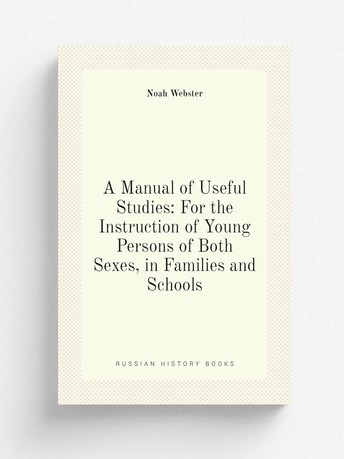 A Manual of Useful Studies: For the Instruction of Young Persons of Both Sexes, in Families and Schools