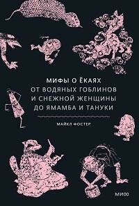 Мифы о ёкаях : от водяных гоблинов и снежной женщины до ямамба и тануки