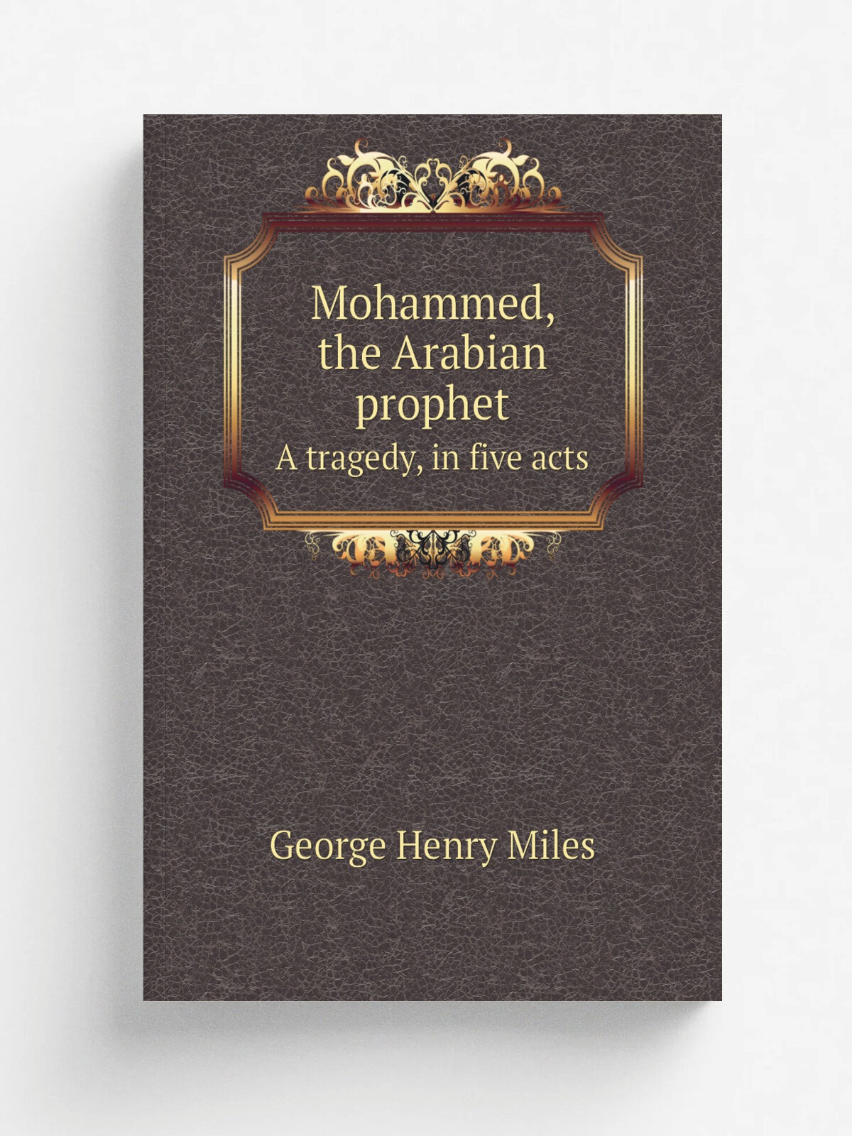 Mohammed, the Arabian prophet. A tragedy, in five acts