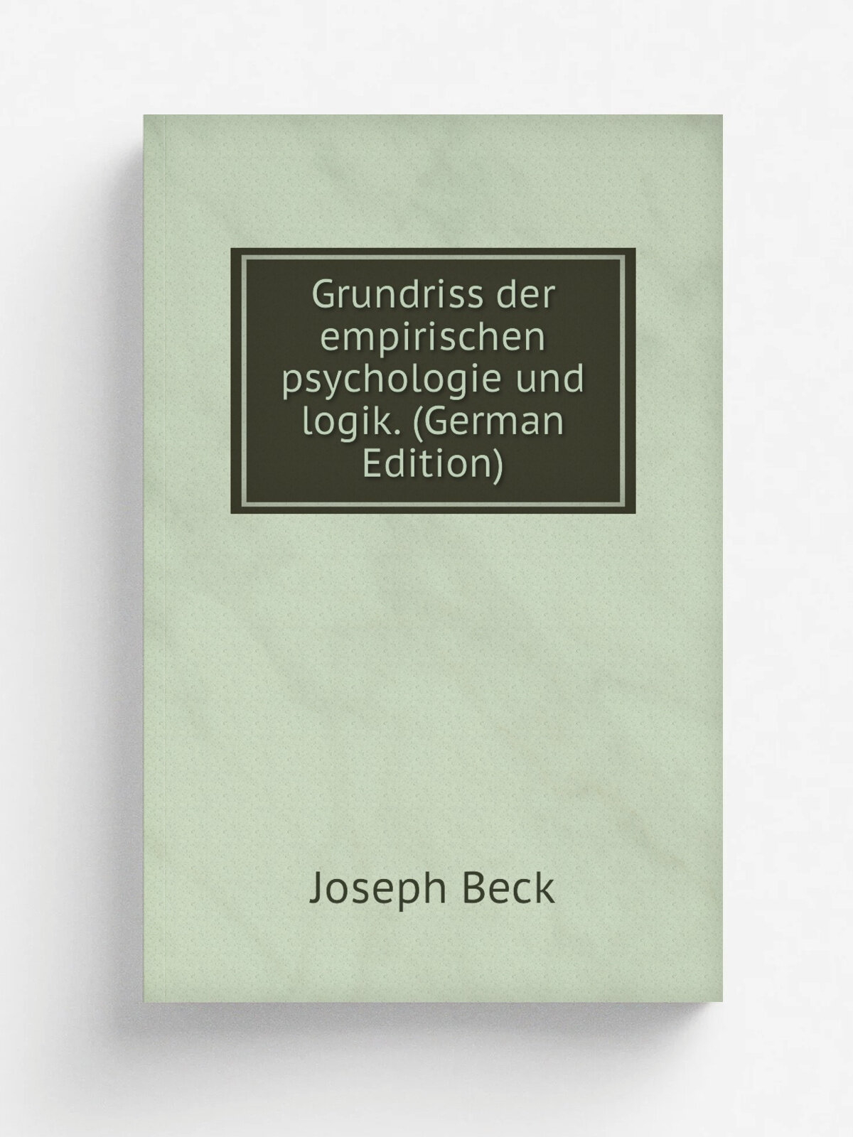 Grundriss der empirischen psychologie und logik. (German Edition) | Joseph Beck | Репринт