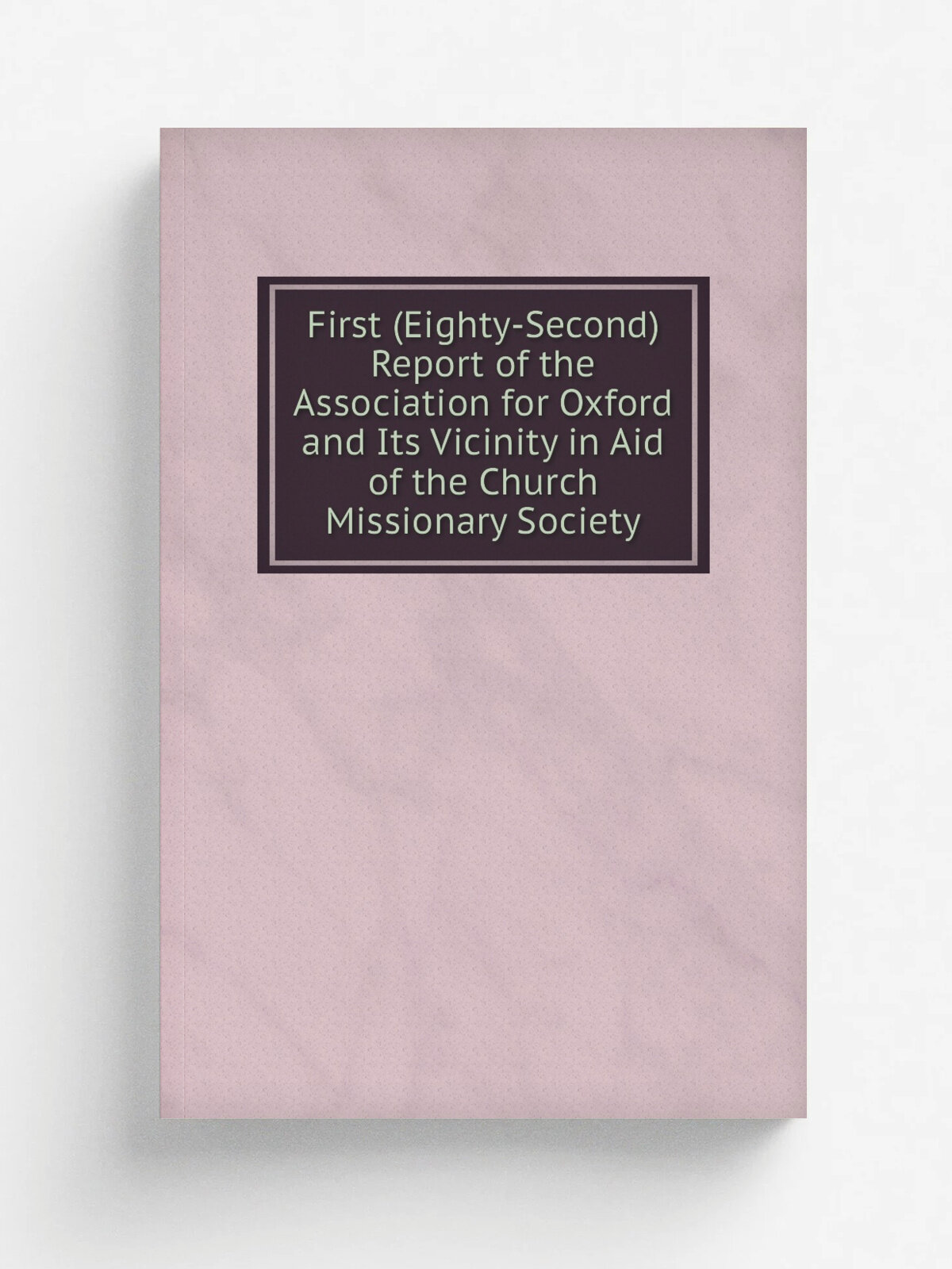 First (Eighty-Second) Report of the Association for Oxford and Its Vicinity in Aid of the Church Missionary Society