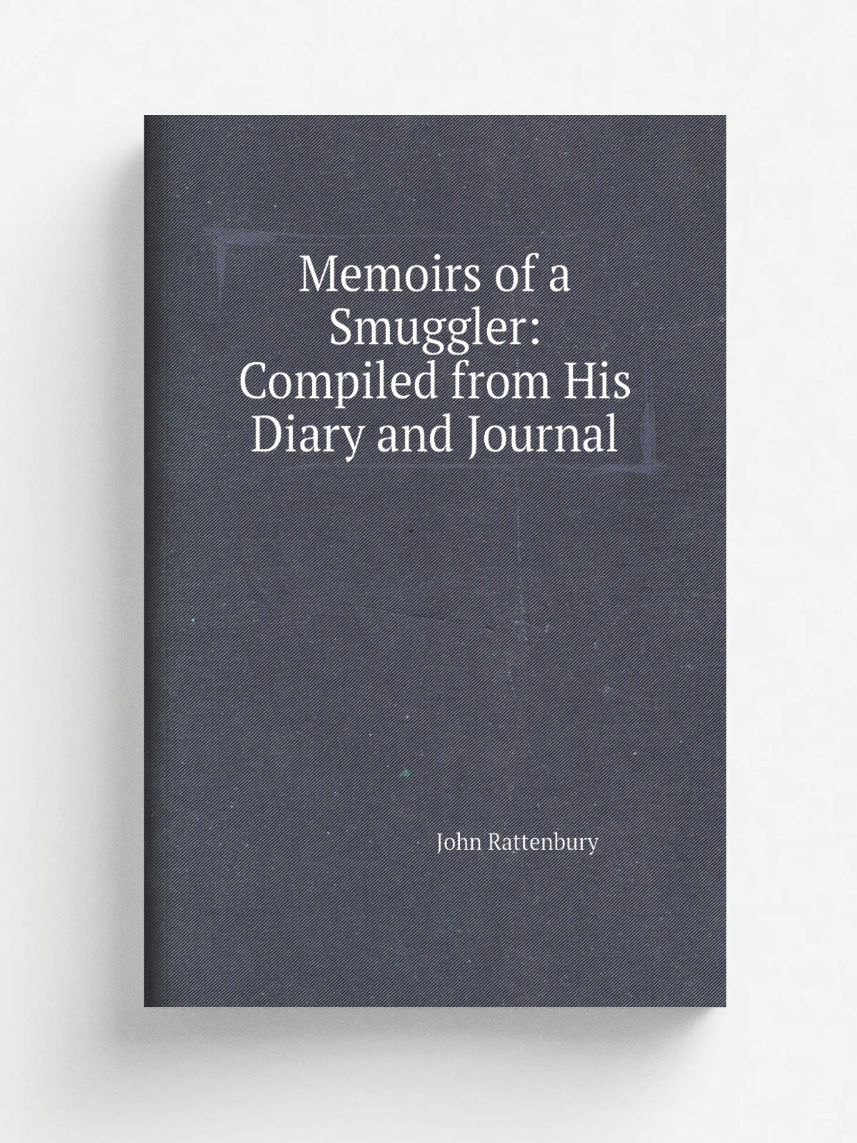 Memoirs of a Smuggler: Compiled from His Diary and Journal | John Rattenbury | 1837 | J. Harvey | Репринт