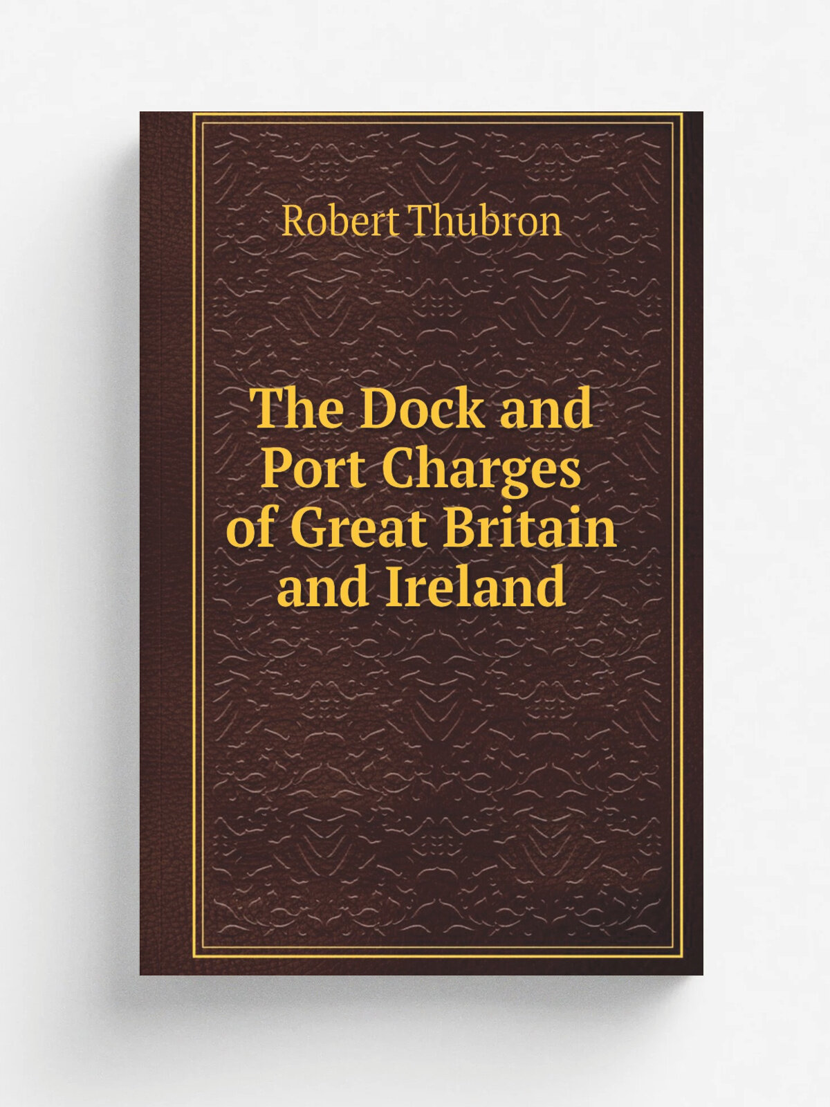 The Dock and Port Charges of Great Britain and Ireland