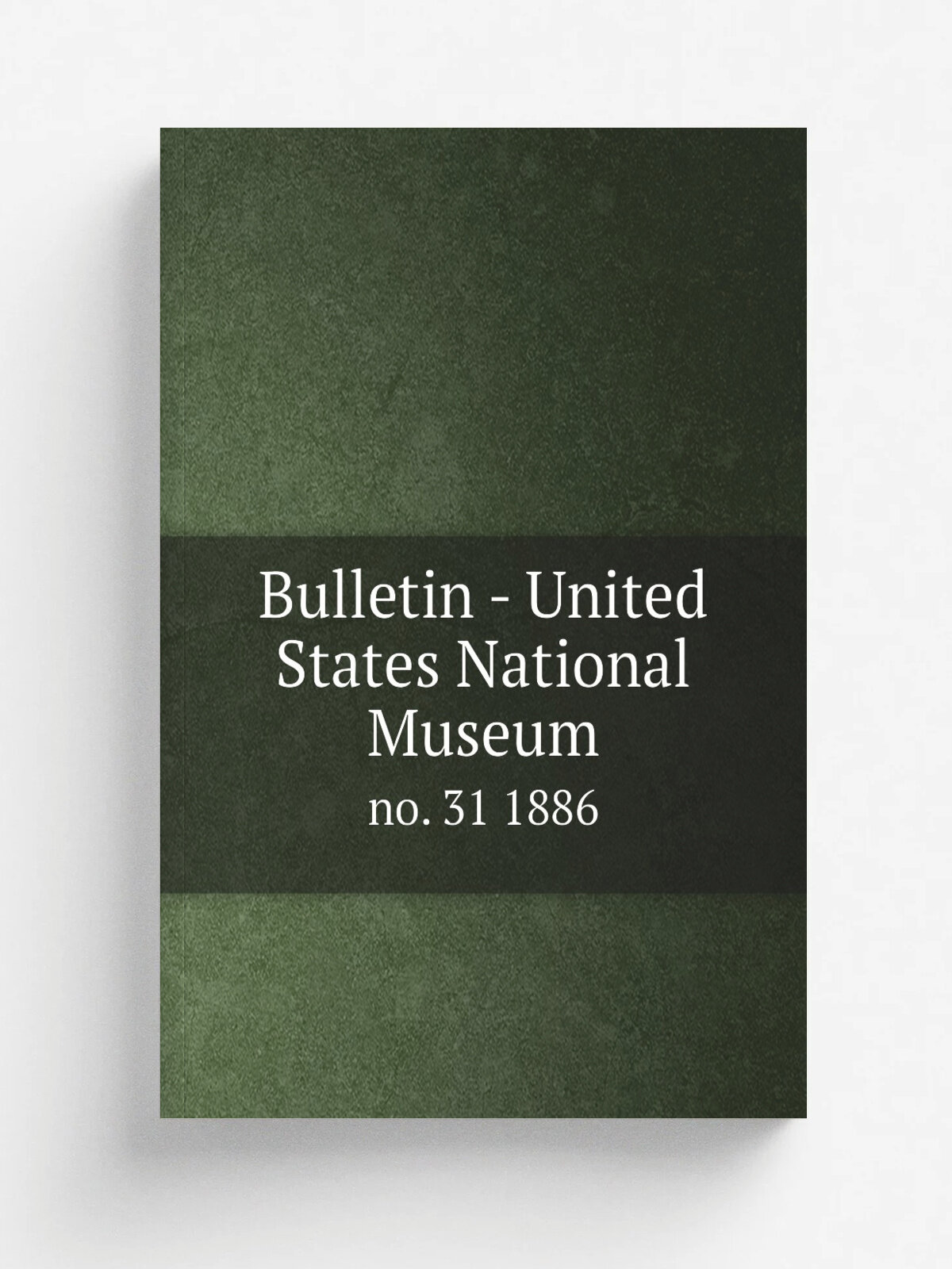 Bulletin - United States National Museum. no. 31 1886 | 1877 | Washington : Smithsonian Institution Press, . etc; for sale by the Supt. of Docs, U…