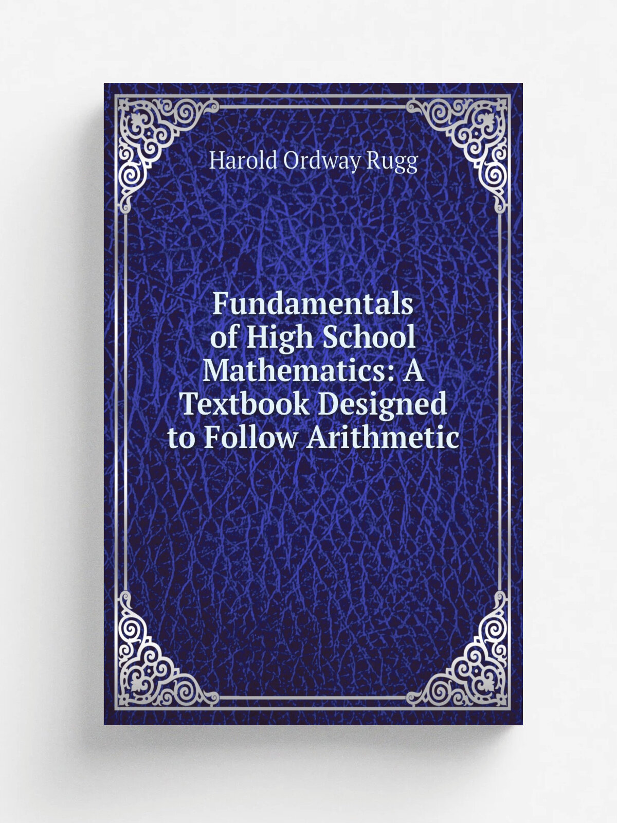 Fundamentals of High School Mathematics: A Textbook Designed to Follow Arithmetic | Harold Ordway Rugg | 1919 | World book co. | Репринт