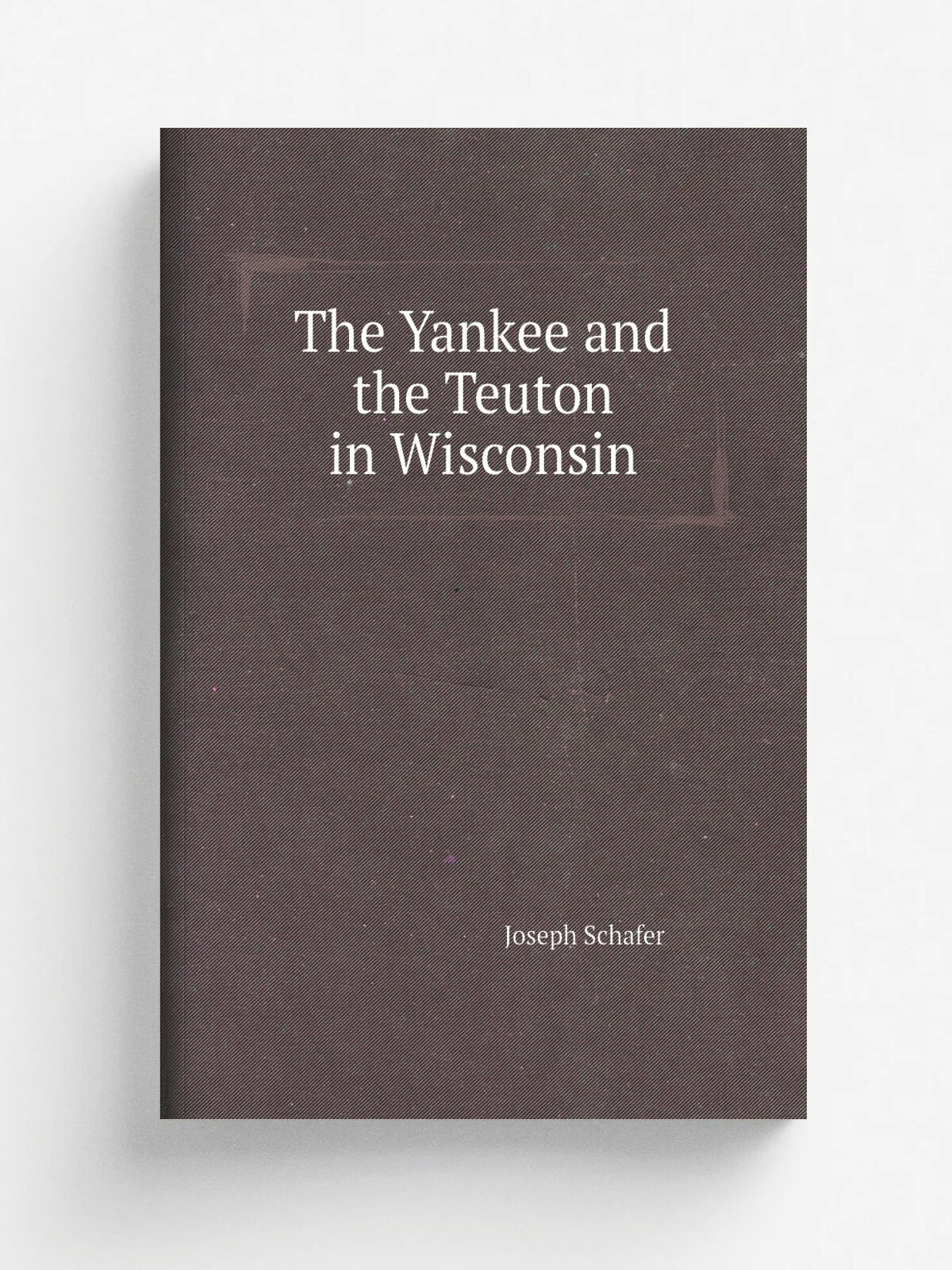 The Yankee and the Teuton in Wisconsin | Joseph Schafer | Репринт