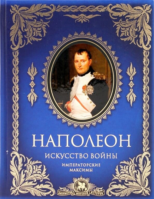 Наполеон. Искусство войны: императорские максимы