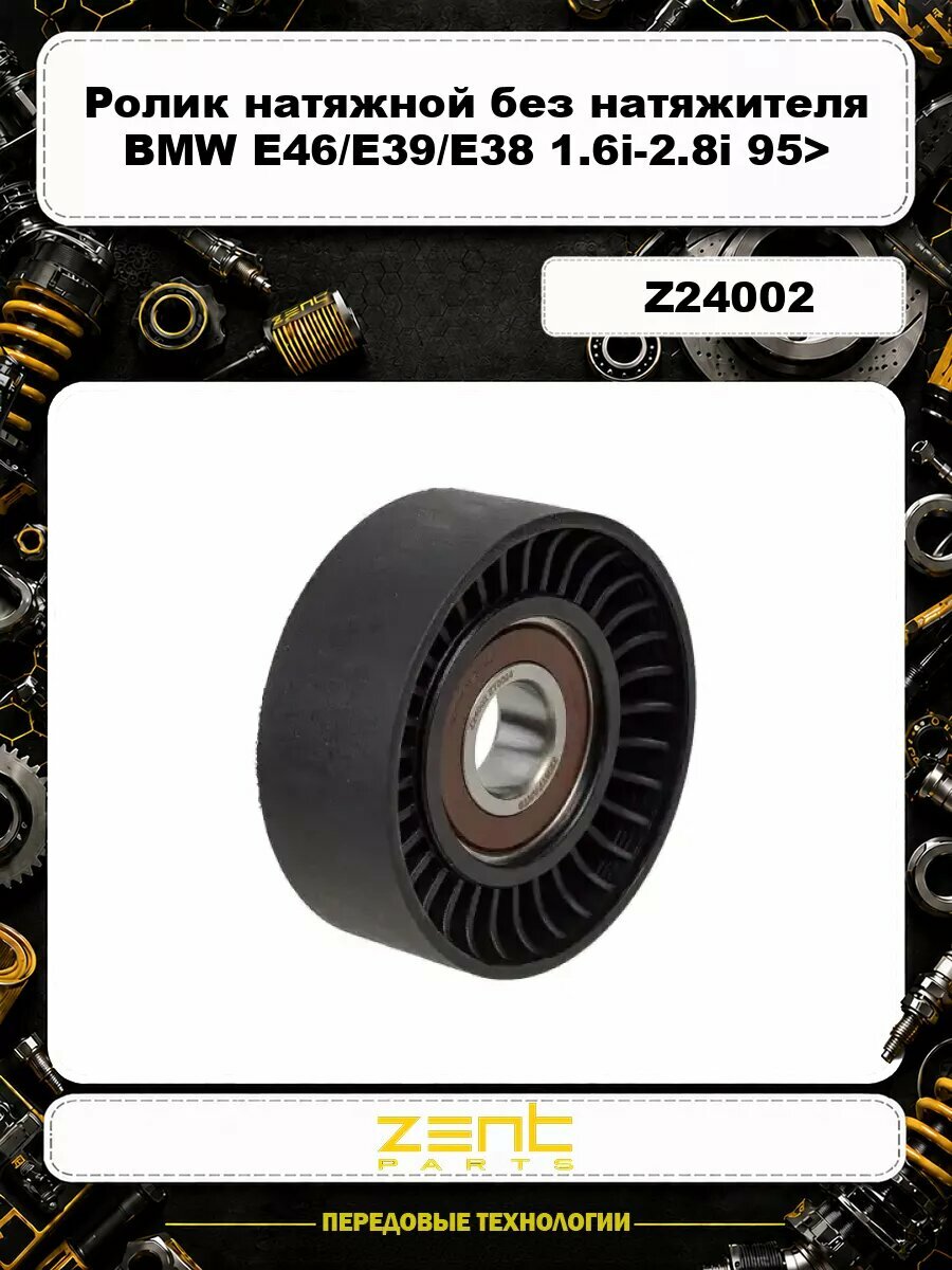 Ролик натяжной без натяжителя BMW E46/E39/E38 1.6i-2.8i 95> Z24002 ZENTPARTS