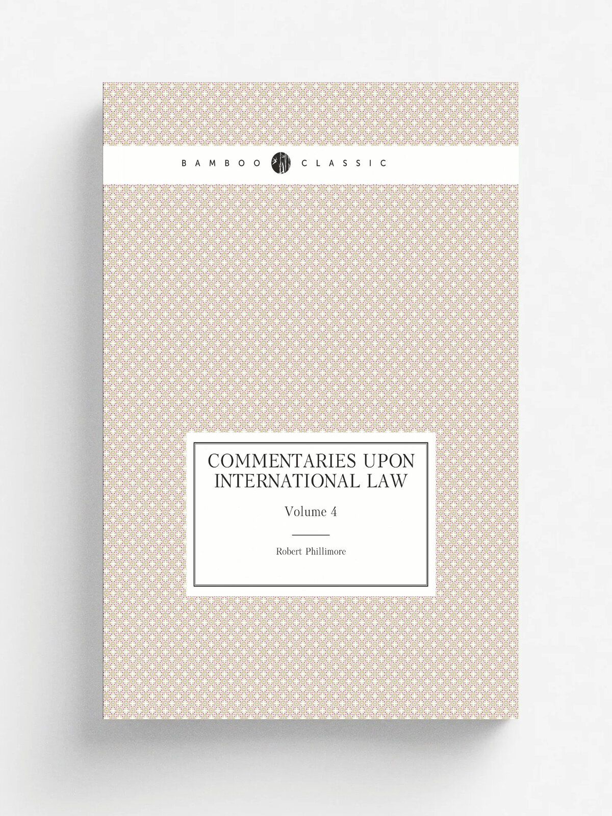 Commentaries Upon International Law. Volume 4