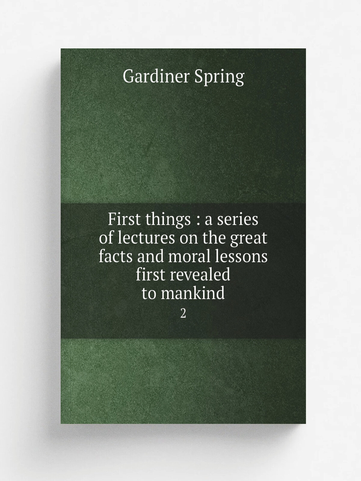 First things : a series of lectures on the great facts and moral lessons first revealed to mankind. 2