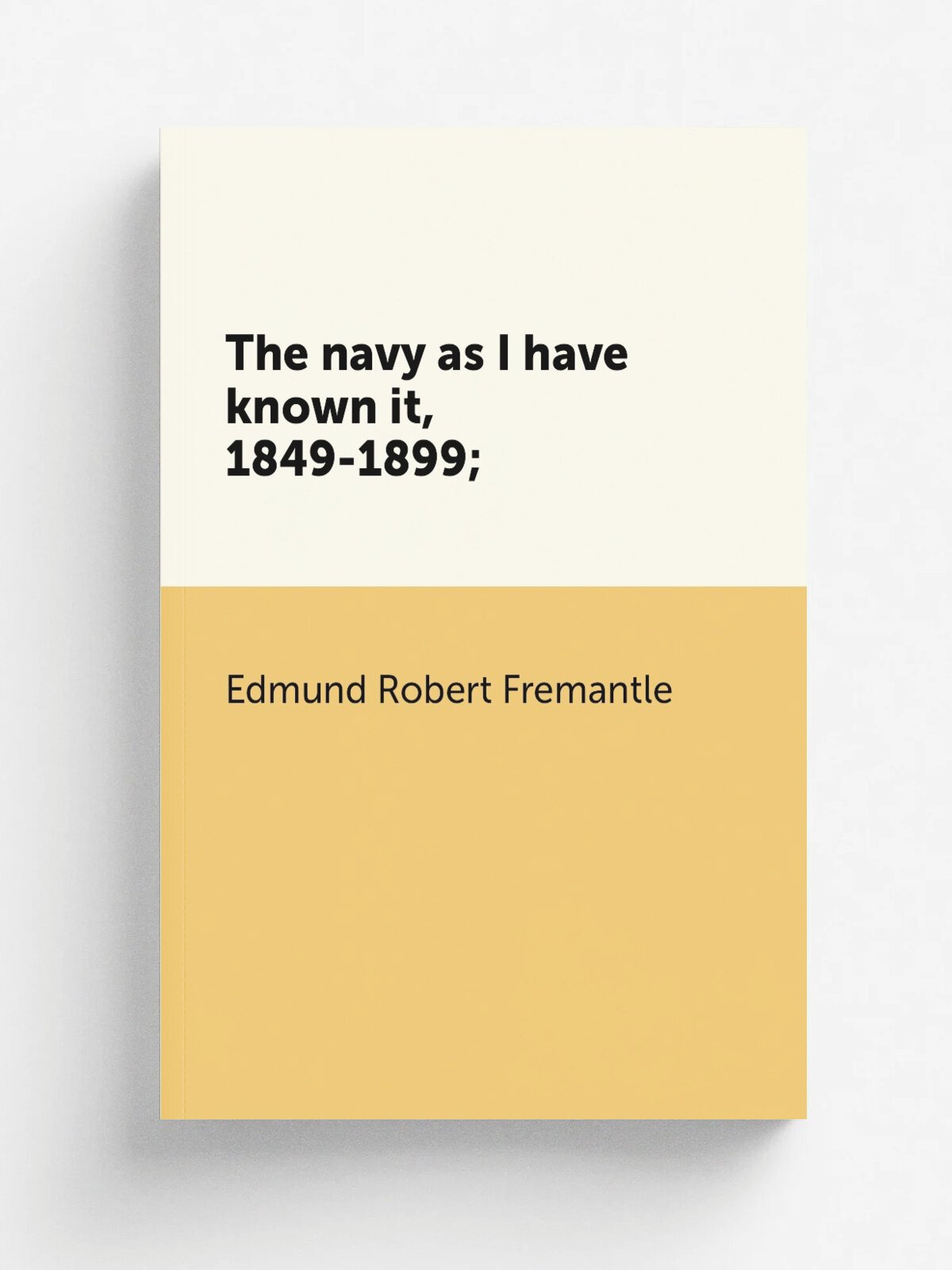 The navy as I have known it, 1849-1899;