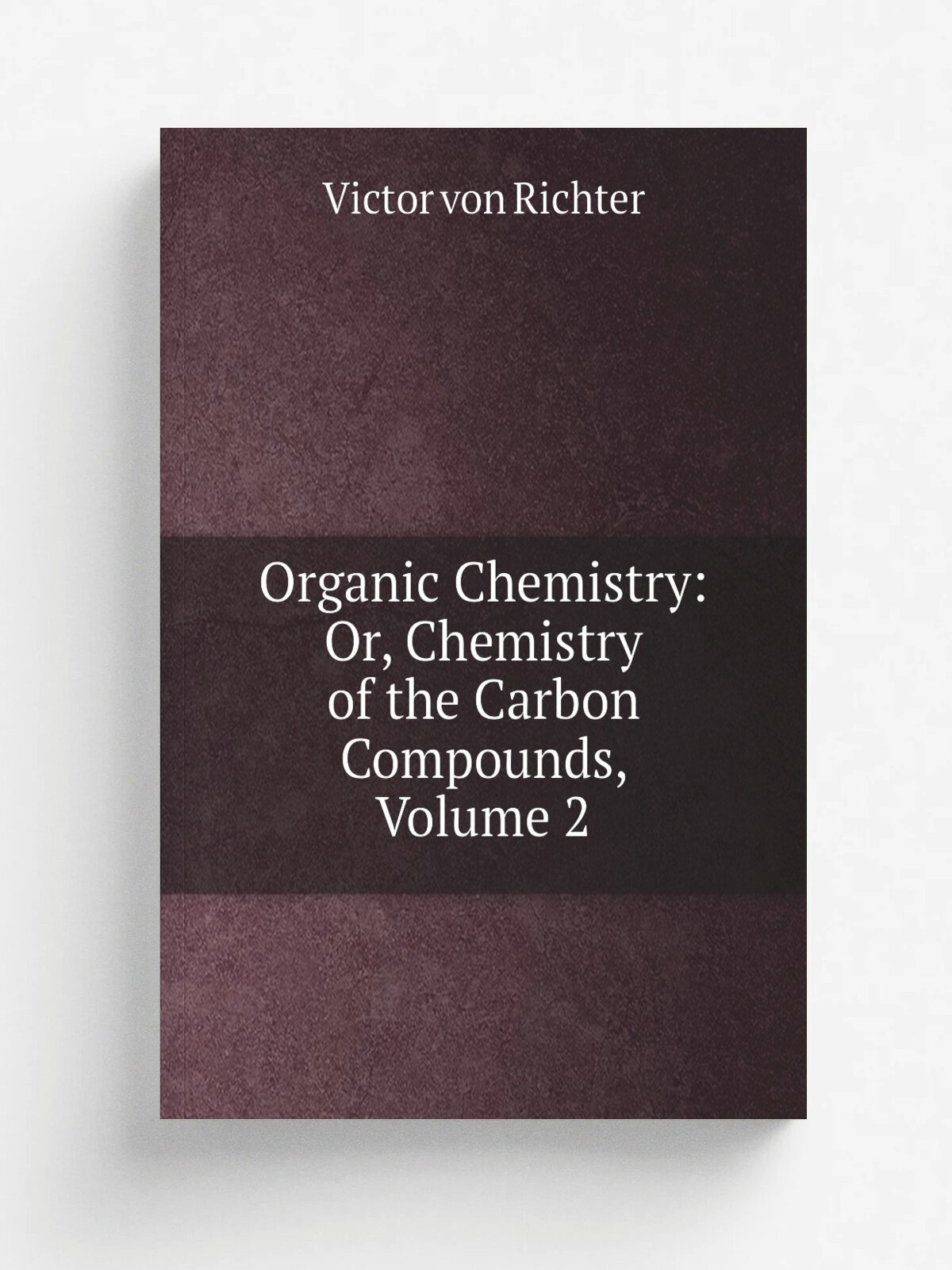 Organic Chemistry: Or, Chemistry of the Carbon Compounds, Volume 2 | Victor von Richter | Репринт