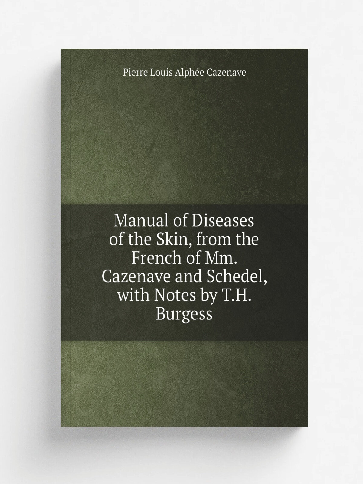 Manual of Diseases of the Skin, from the French of Mm. Cazenave and Schedel, with Notes by T.H. Burgess