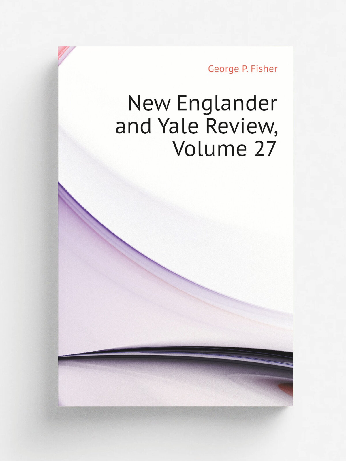 New Englander and Yale Review, Volume 27 | George P. Fisher | Репринт