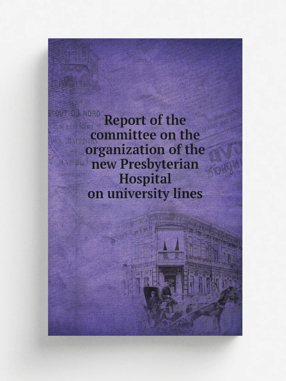 Report of the committee on the organization of the new Presbyterian Hospital on university lines