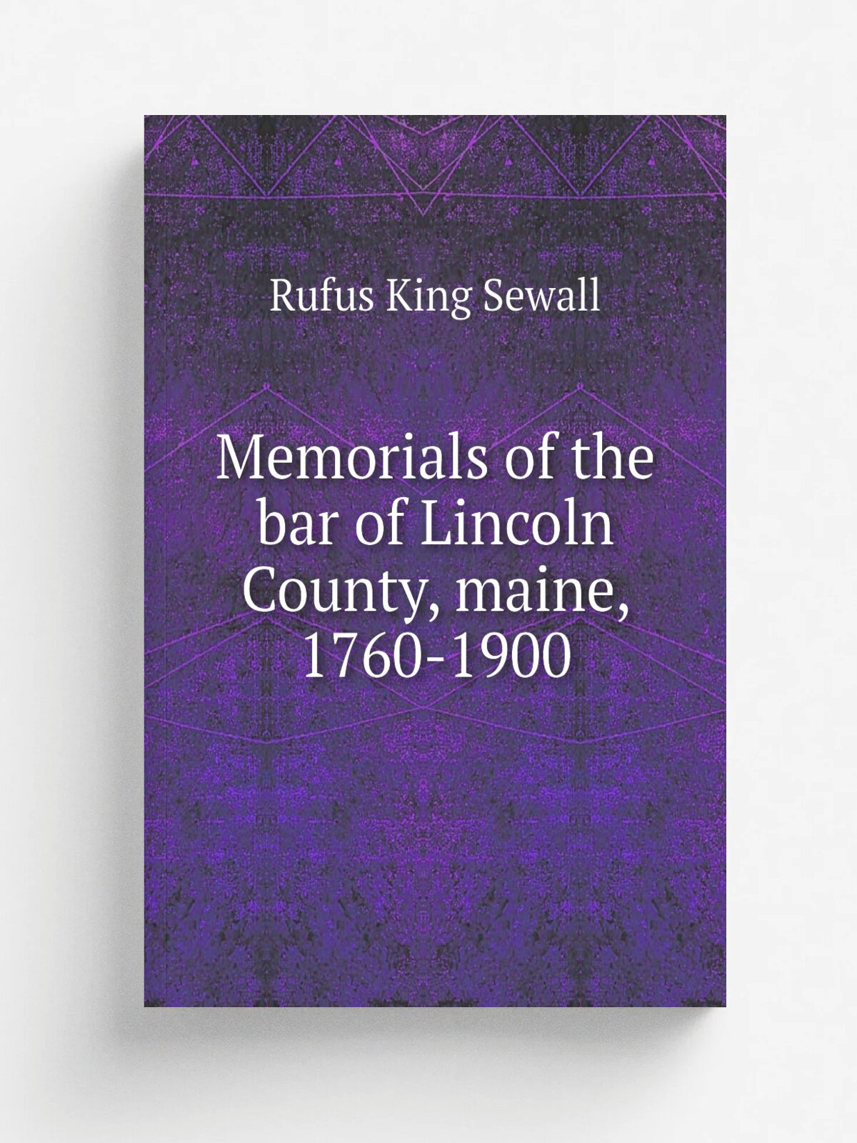 Memorials of the bar of Lincoln County, maine, 1760-1900 | Rufus King Sewall | 1900 | Wiscasset, The Sheepscot echo print | Репринт