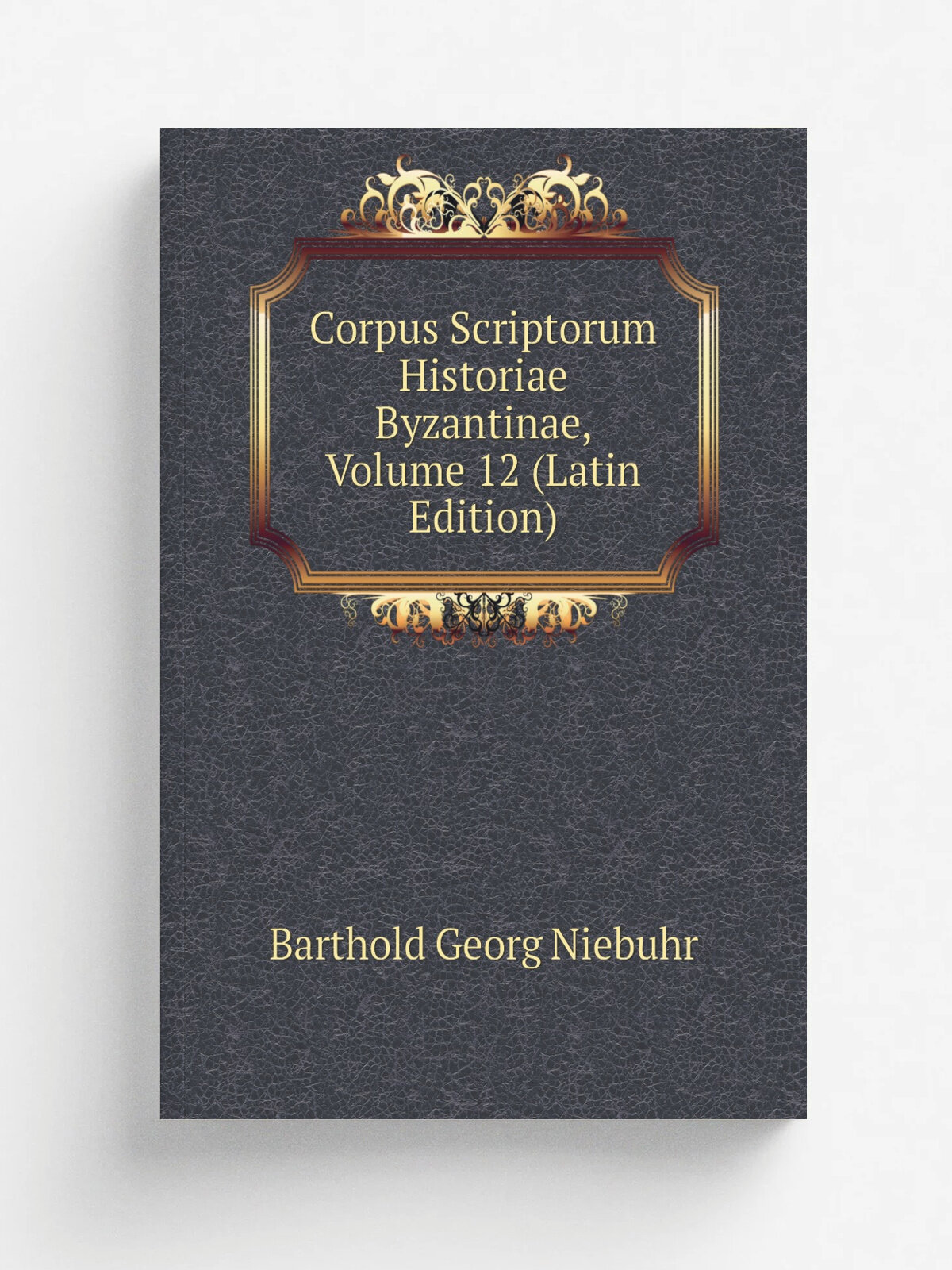 Corpus Scriptorum Historiae Byzantinae, Volume 12 (Latin Edition) | Barthold Georg Niebuhr | Репринт