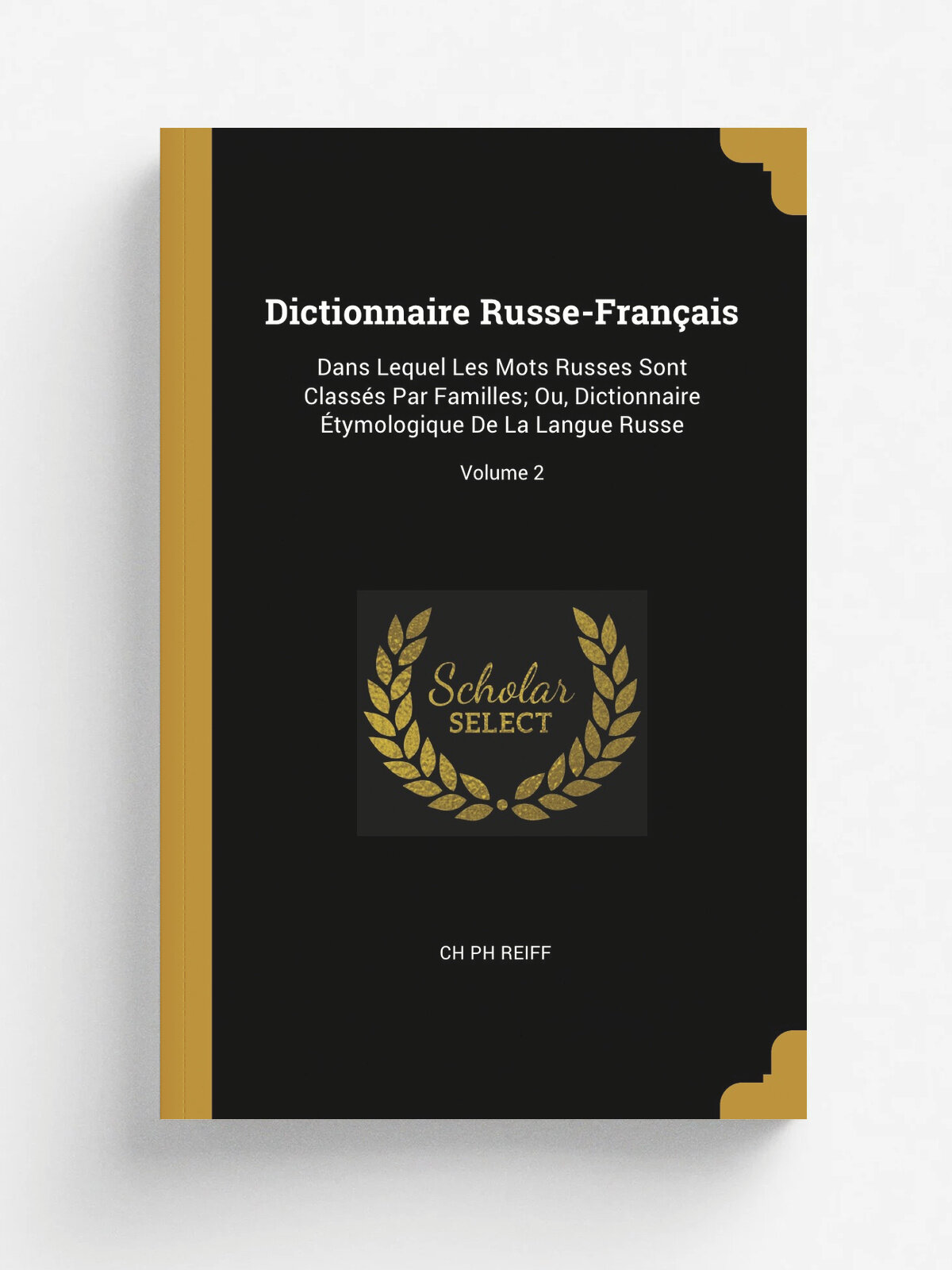 Dictionnaire Russe-Fran. ais. Dans Lequel Les Mots Russes Sont Class.s Par Familles; Ou, Dictionnaire . tymologique De La Langue Russe; Volume 2