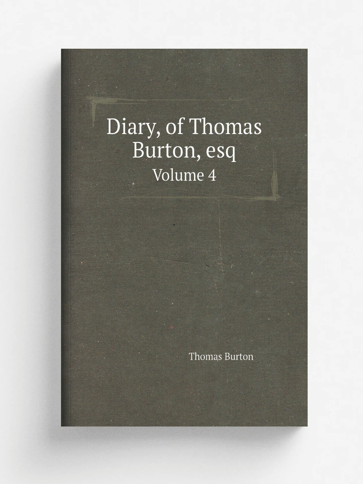 Diary, of Thomas Burton, esq / Дневник, Томас Бертон, ESQ. Volume 4 / Том 4.