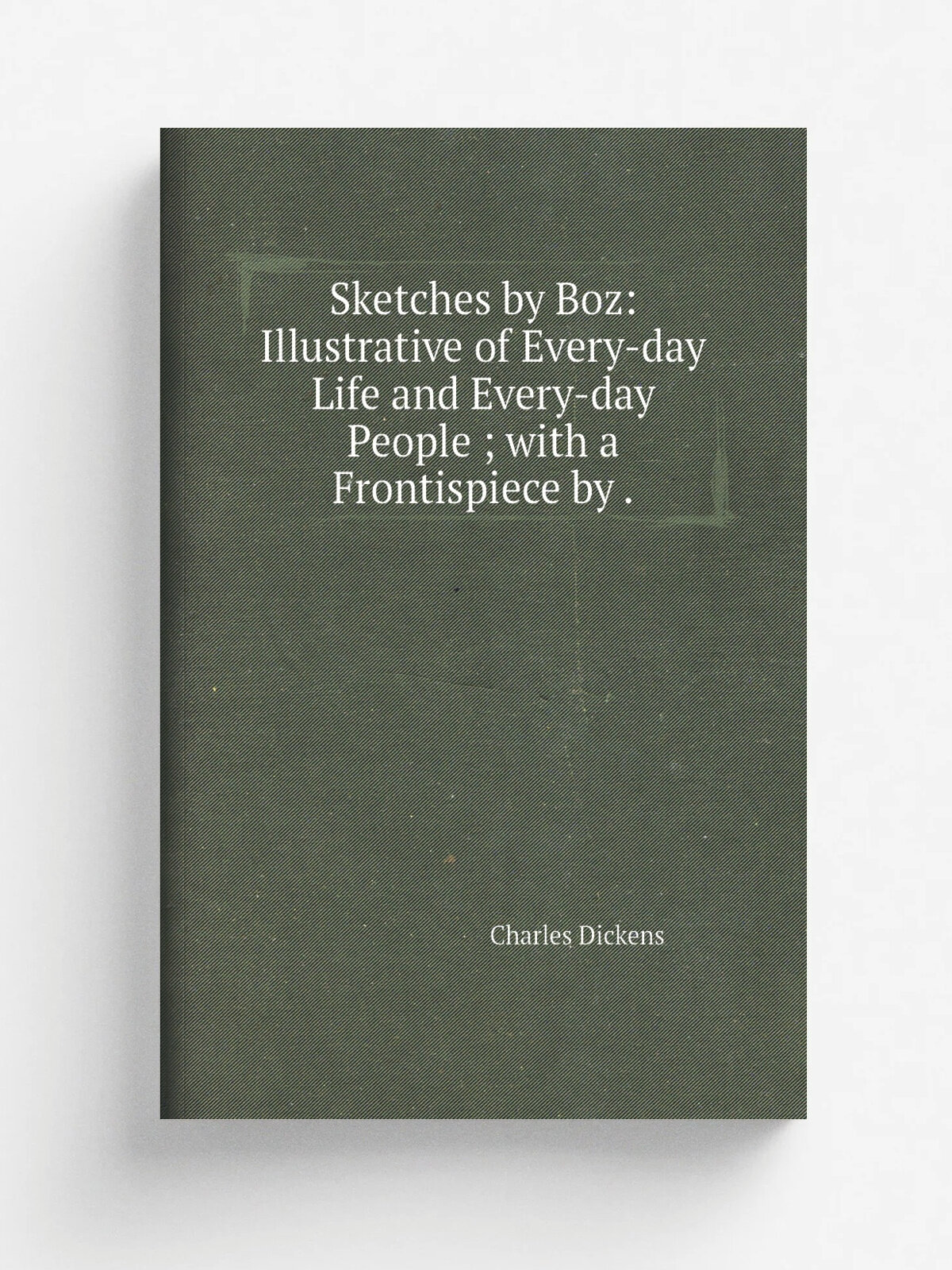 Sketches by Boz: Illustrative of Every-day Life and Every-day People ; with a Frontispiece by . | Charles Dickens | 1850 | Chapman & Hall . | Репри…