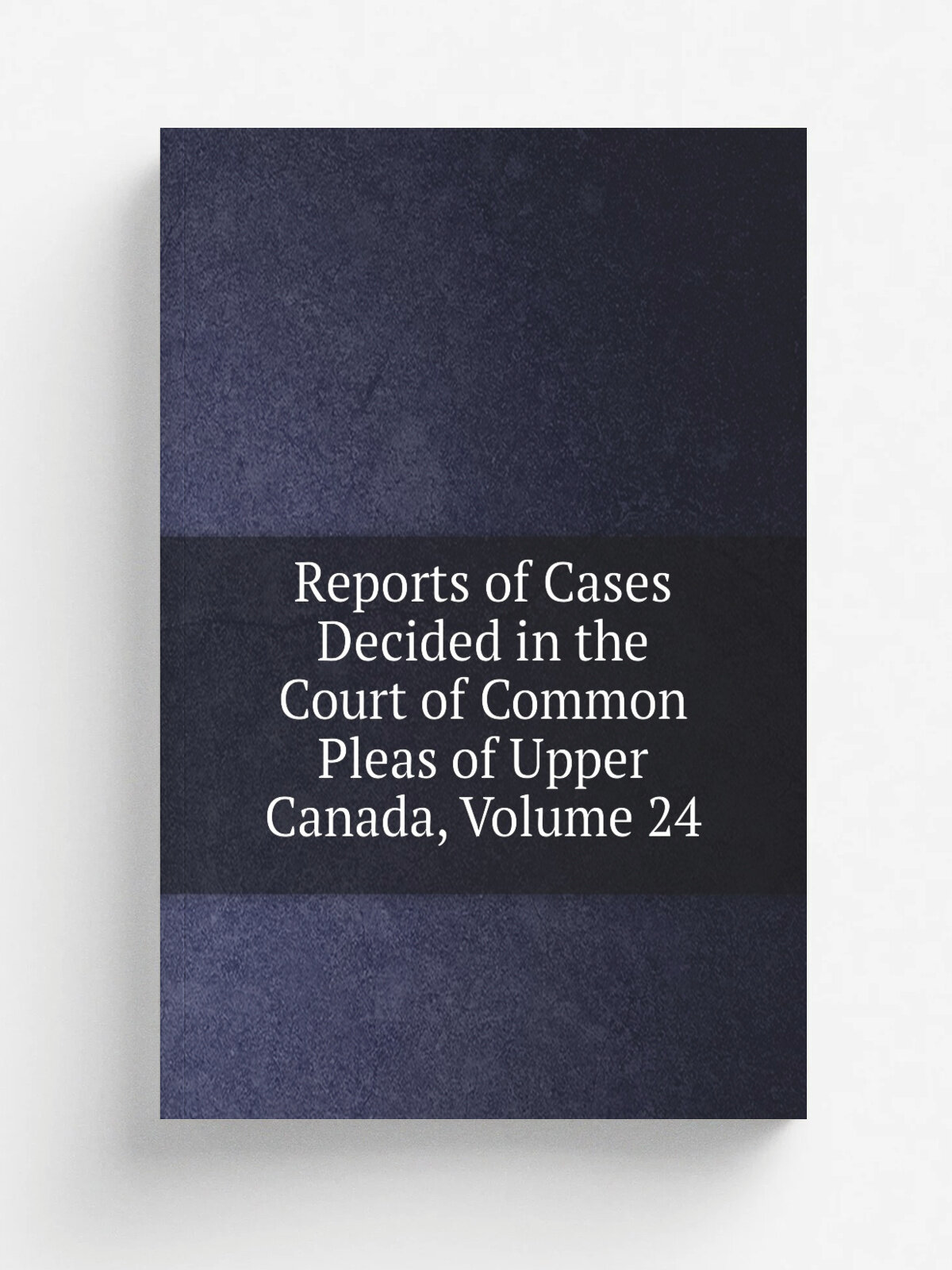 Reports of Cases Decided in the Court of Common Pleas of Upper Canada, Volume 24