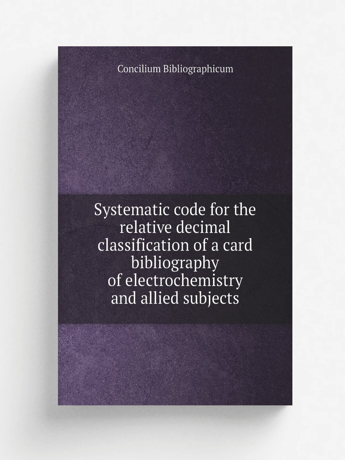 Systematic code for the relative decimal classification of a card bibliography of electrochemistry and allied subjects | Concilium Bibliographicum | …