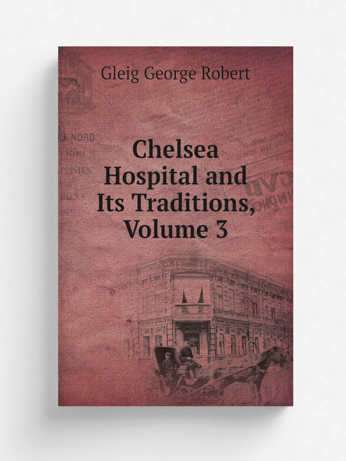 Chelsea Hospital and Its Traditions, Volume 3 | Gleig George Robert | Репринт
