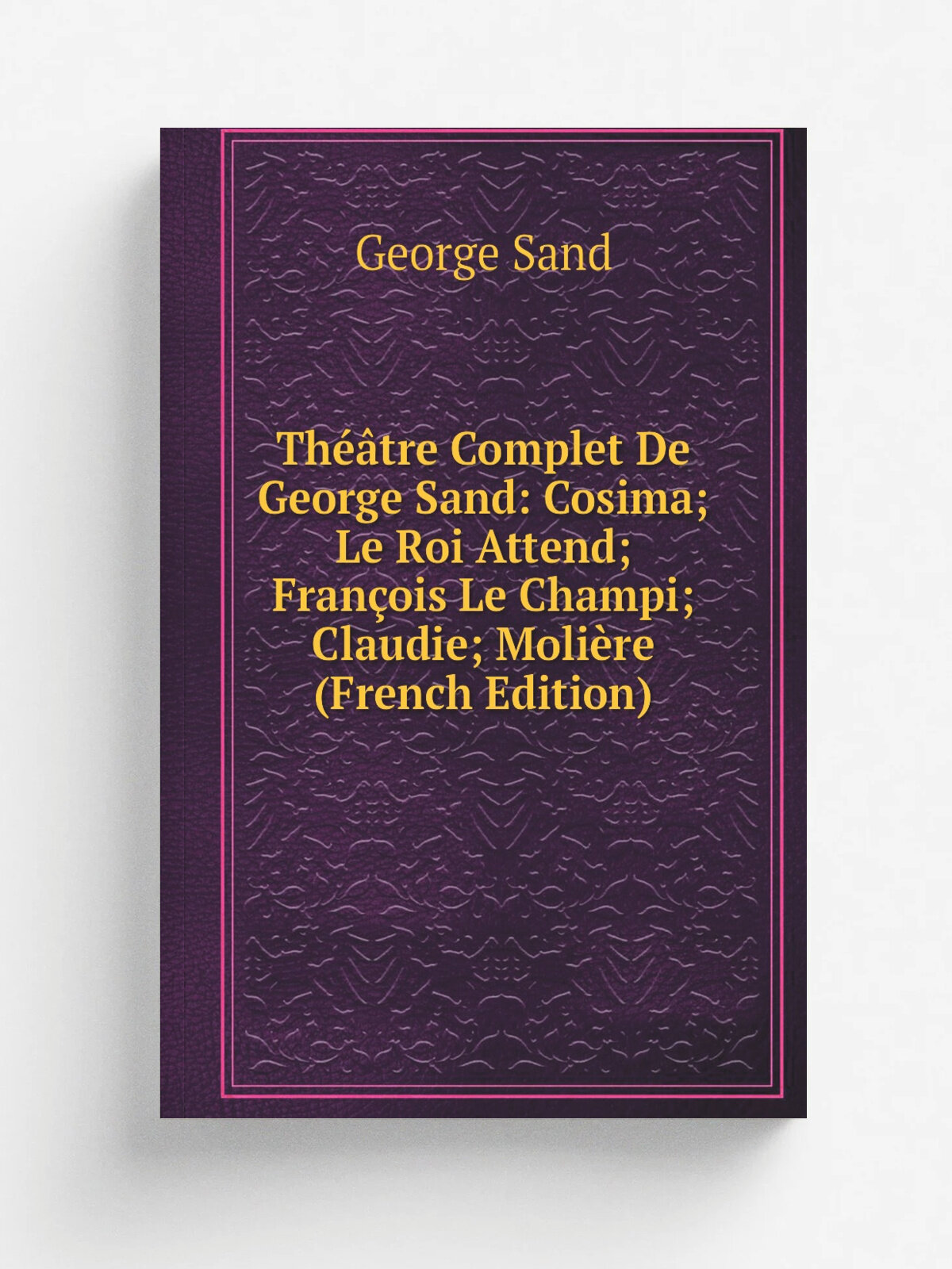 "Th. tre Complet De George Sand: Cosima; Le Roi Attend; Fran.ois Le Champi; Claudie; Moli.re (French Edition)" | George Sand | Репринт