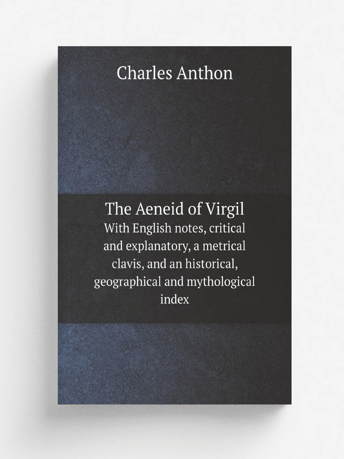 The Aeneid of Virgil. With English notes, critical and explanatory, a metrical clavis, and an historical, geographical and mythological index